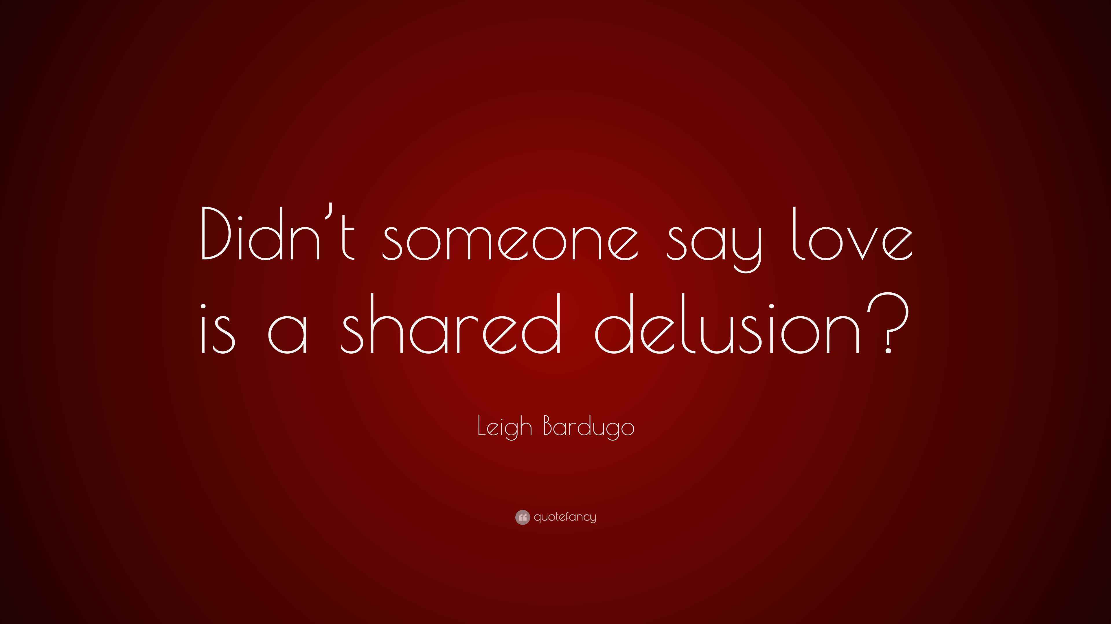 Leigh Bardugo Quote: “Didn’t someone say love is a shared delusion?”