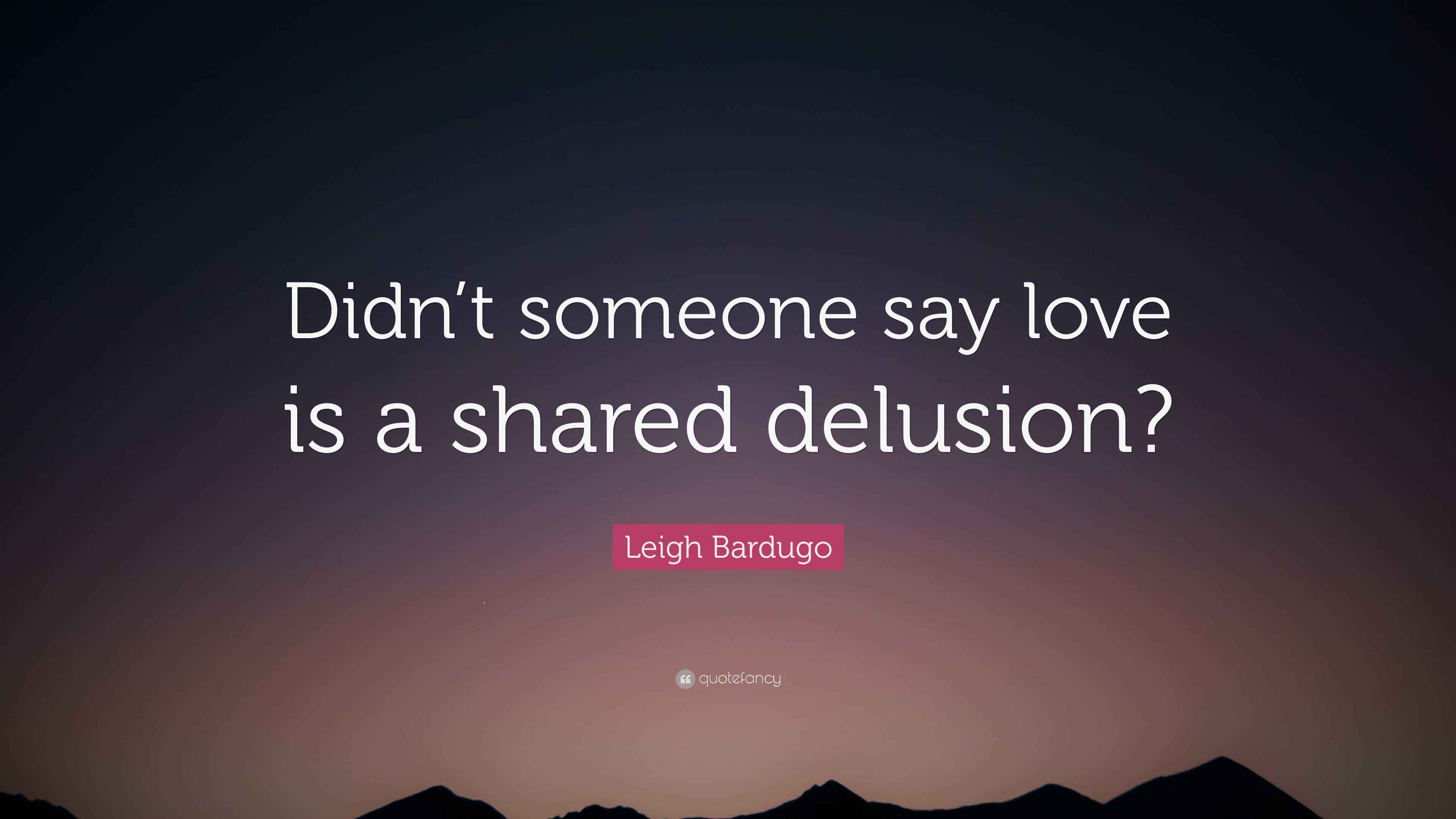 Leigh Bardugo Quote: “Didn’t someone say love is a shared delusion?”