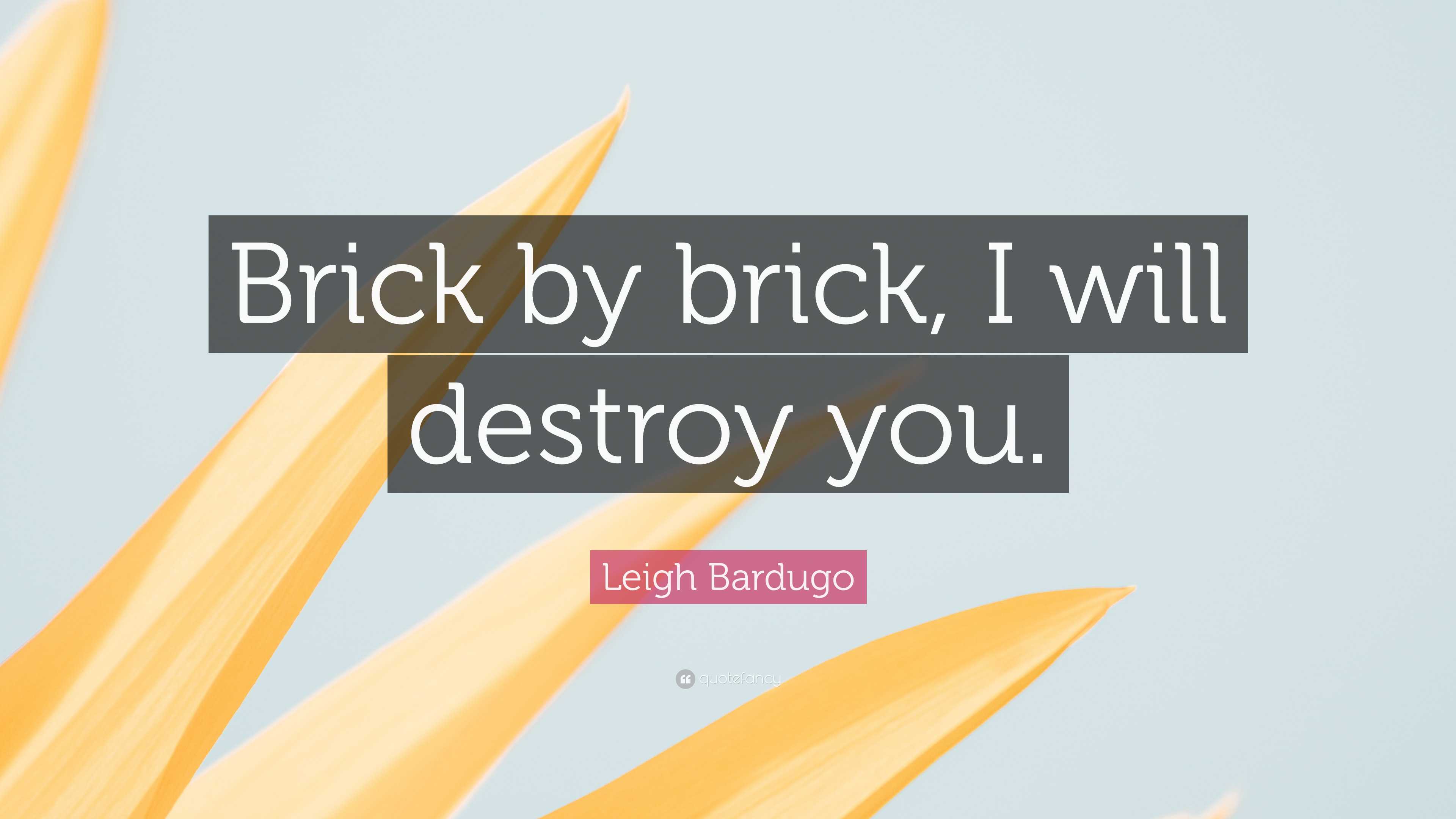 Leigh Bardugo Quote: “Brick by brick, I will destroy you.”