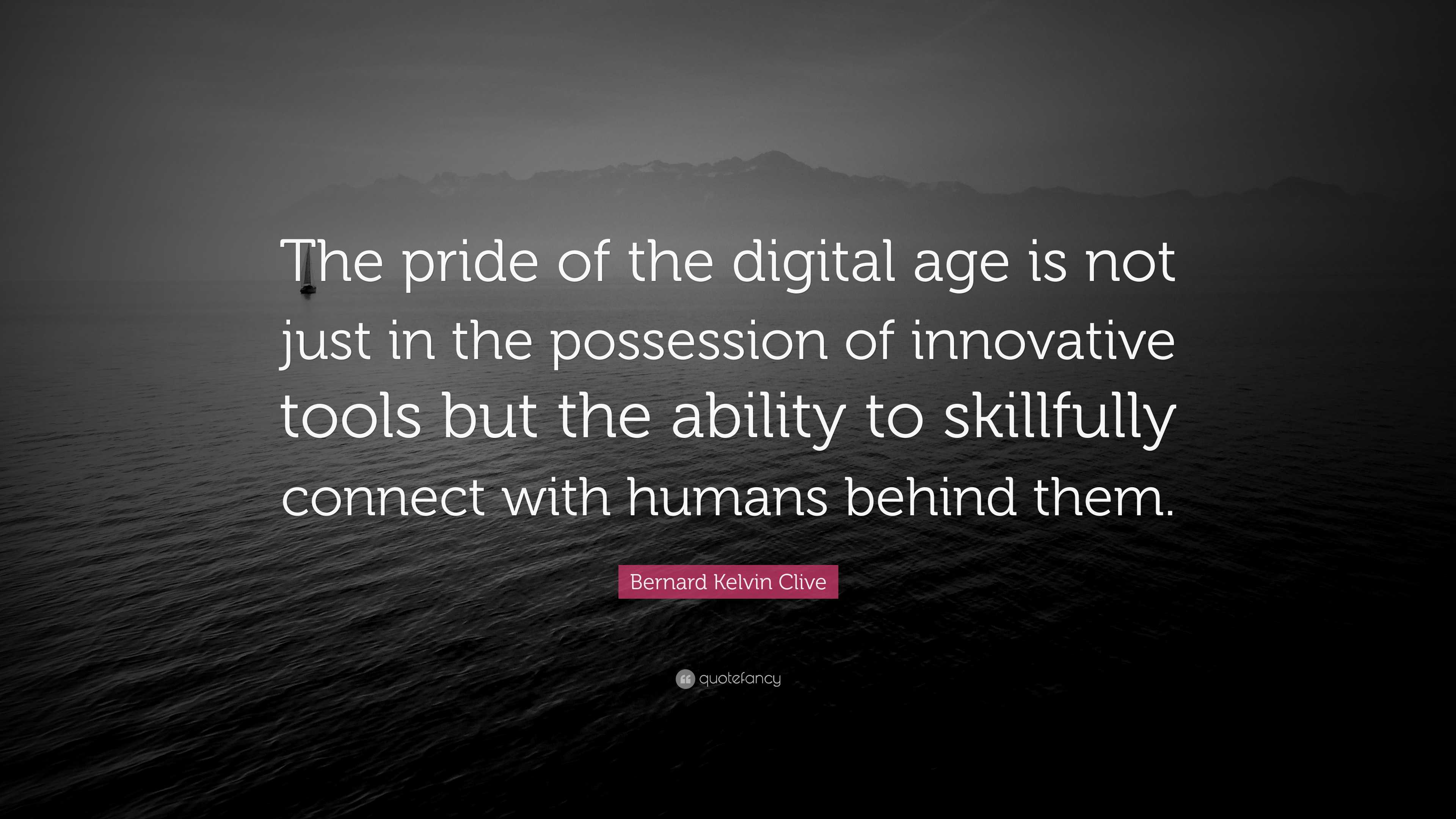 Bernard Kelvin Clive Quote: “The pride of the digital age is not just ...