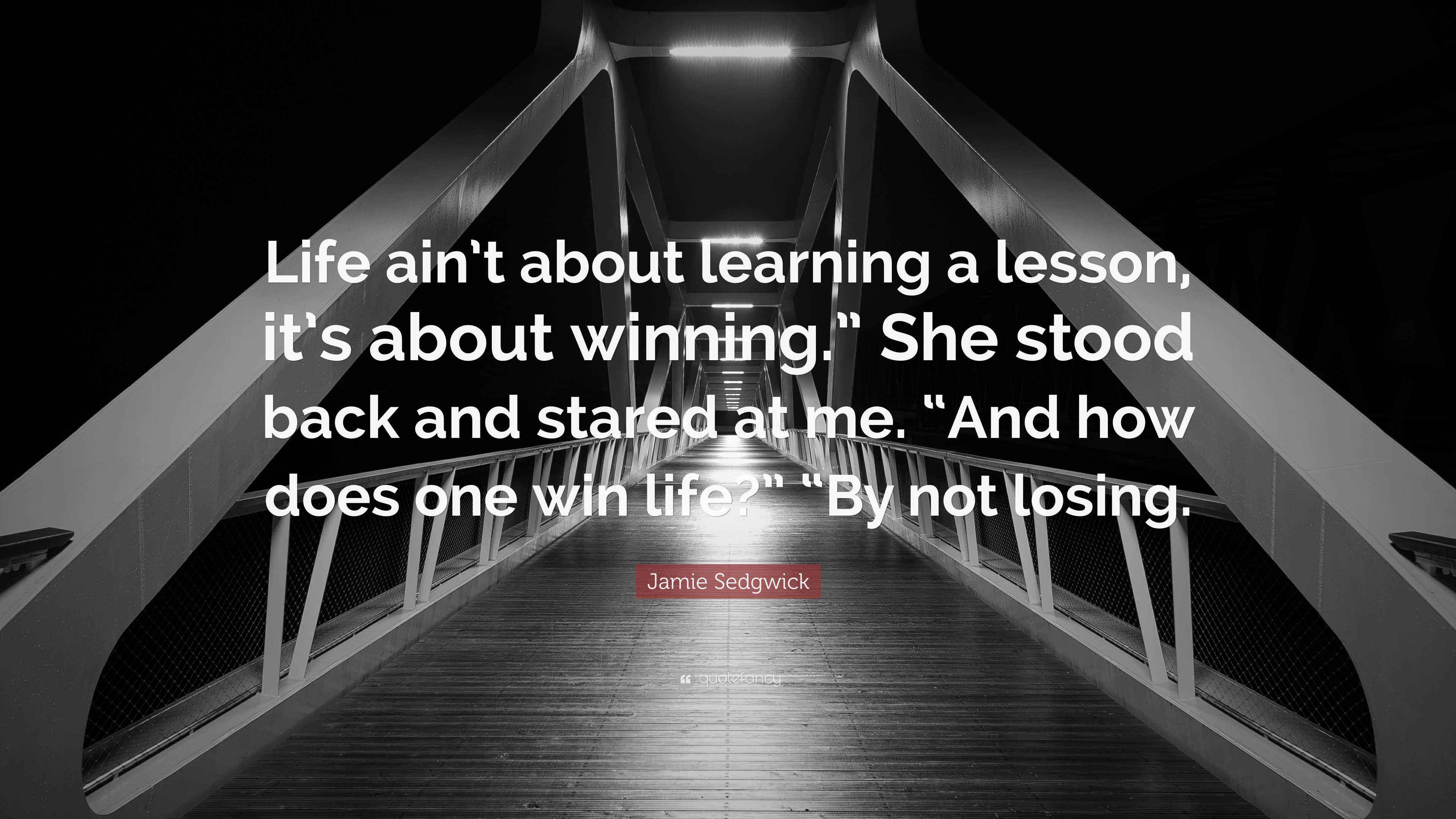 Jamie Sedgwick Quote: “Life ain’t about learning a lesson, it’s about ...
