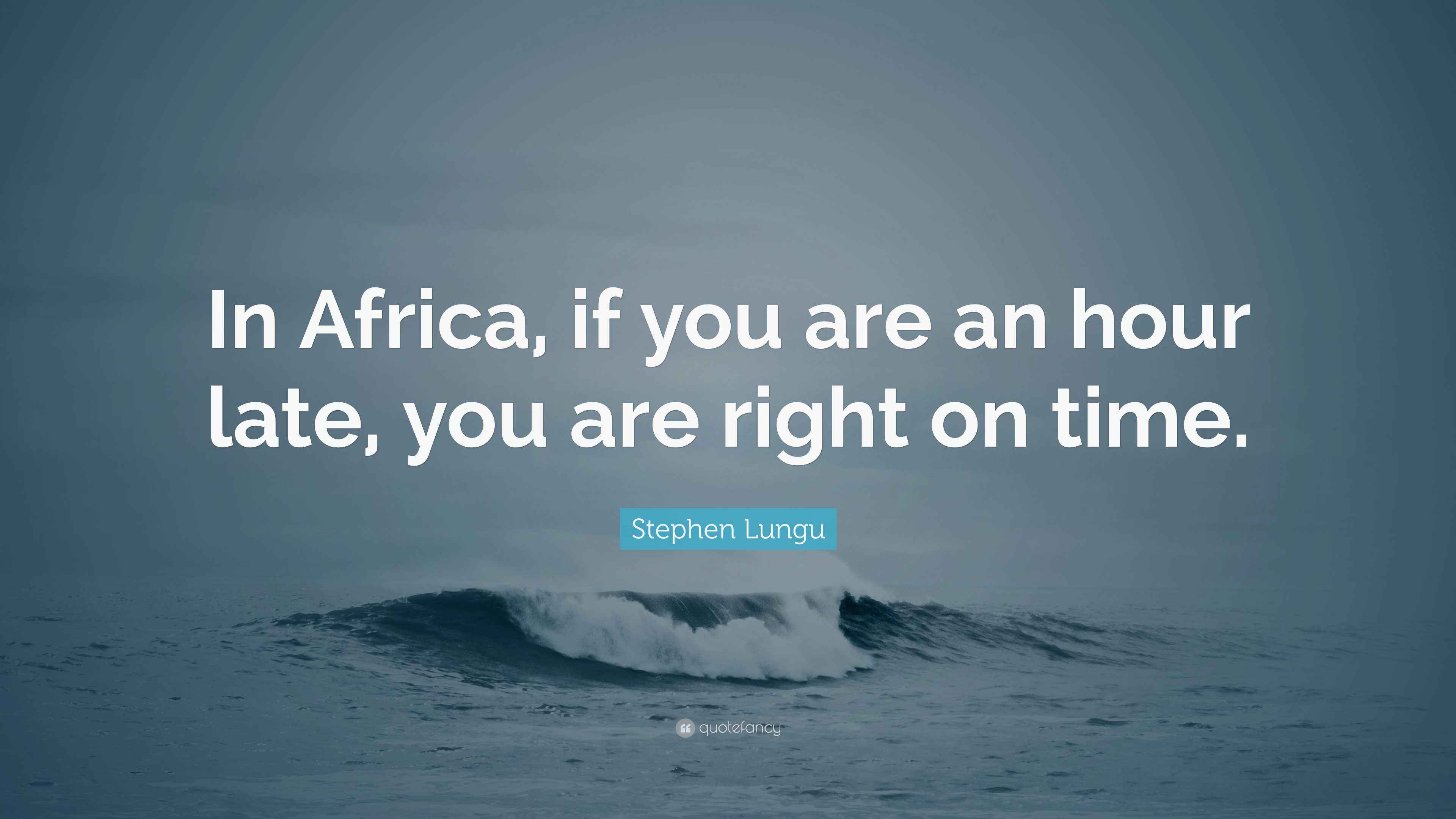 Stephen Lungu Quote: “In Africa, if you are an hour late, you are right ...