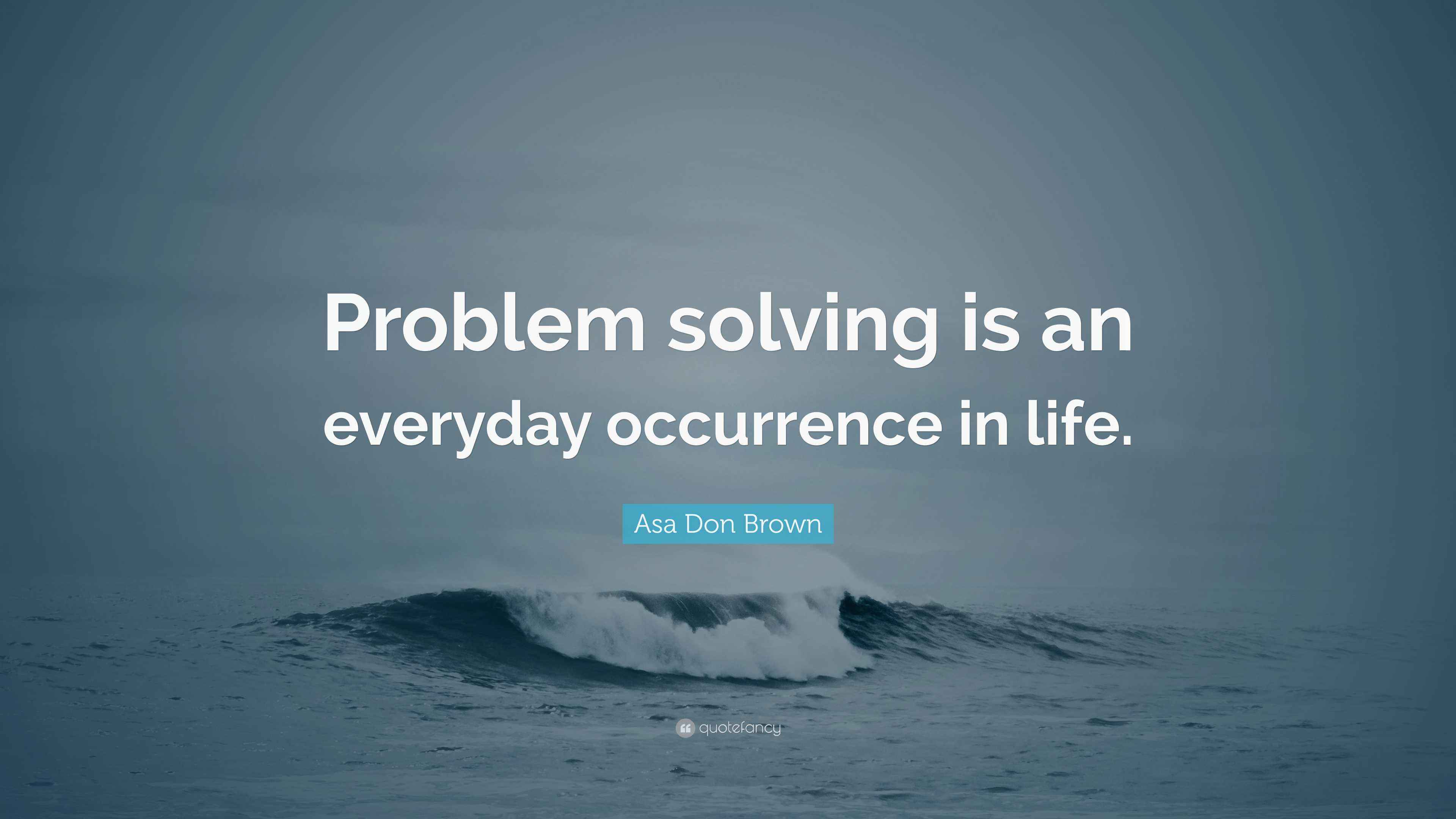 Asa Don Brown Quote: “Problem solving is an everyday occurrence in life.”