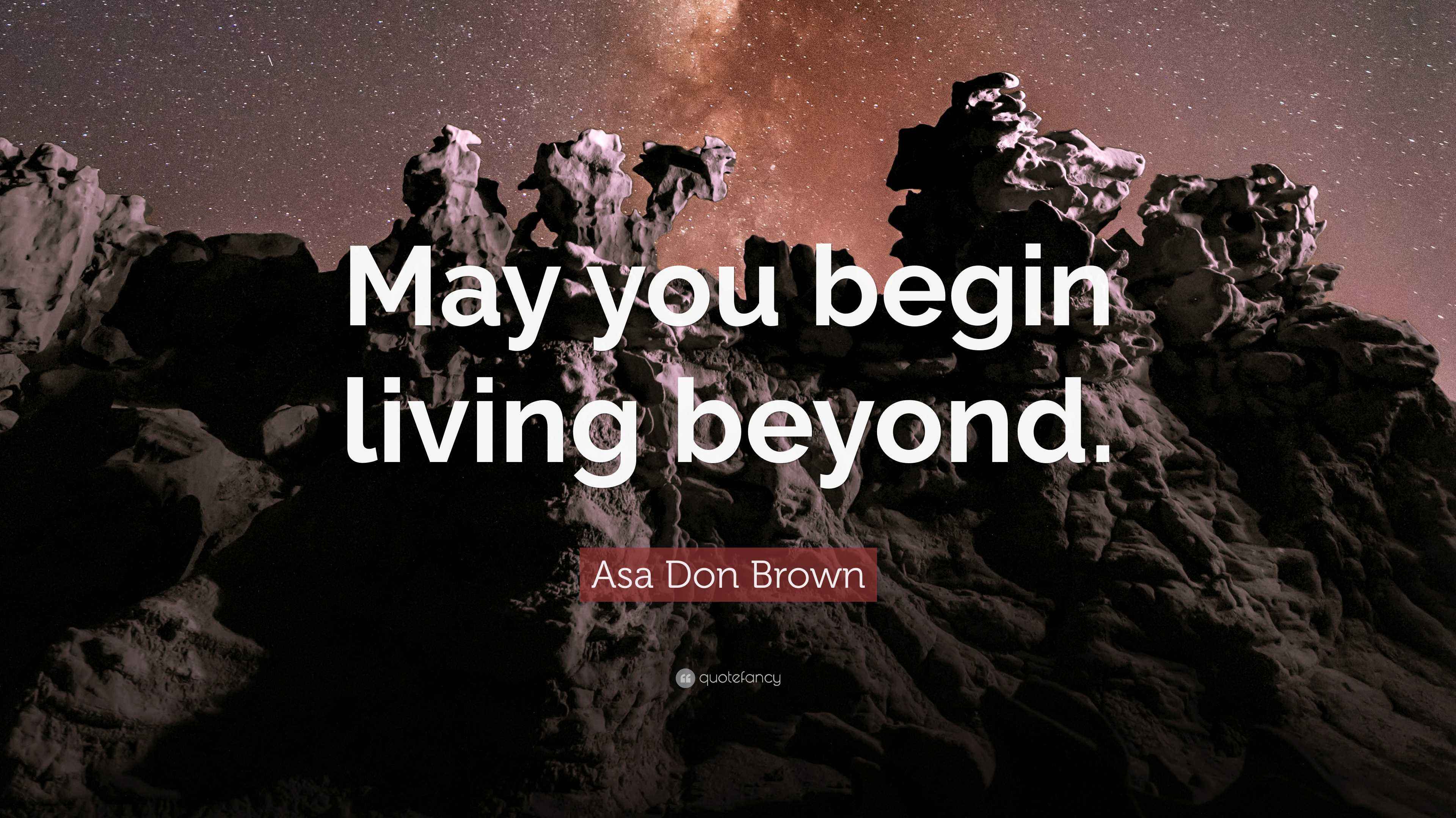 Asa Don Brown Quote: “May you begin living beyond.”