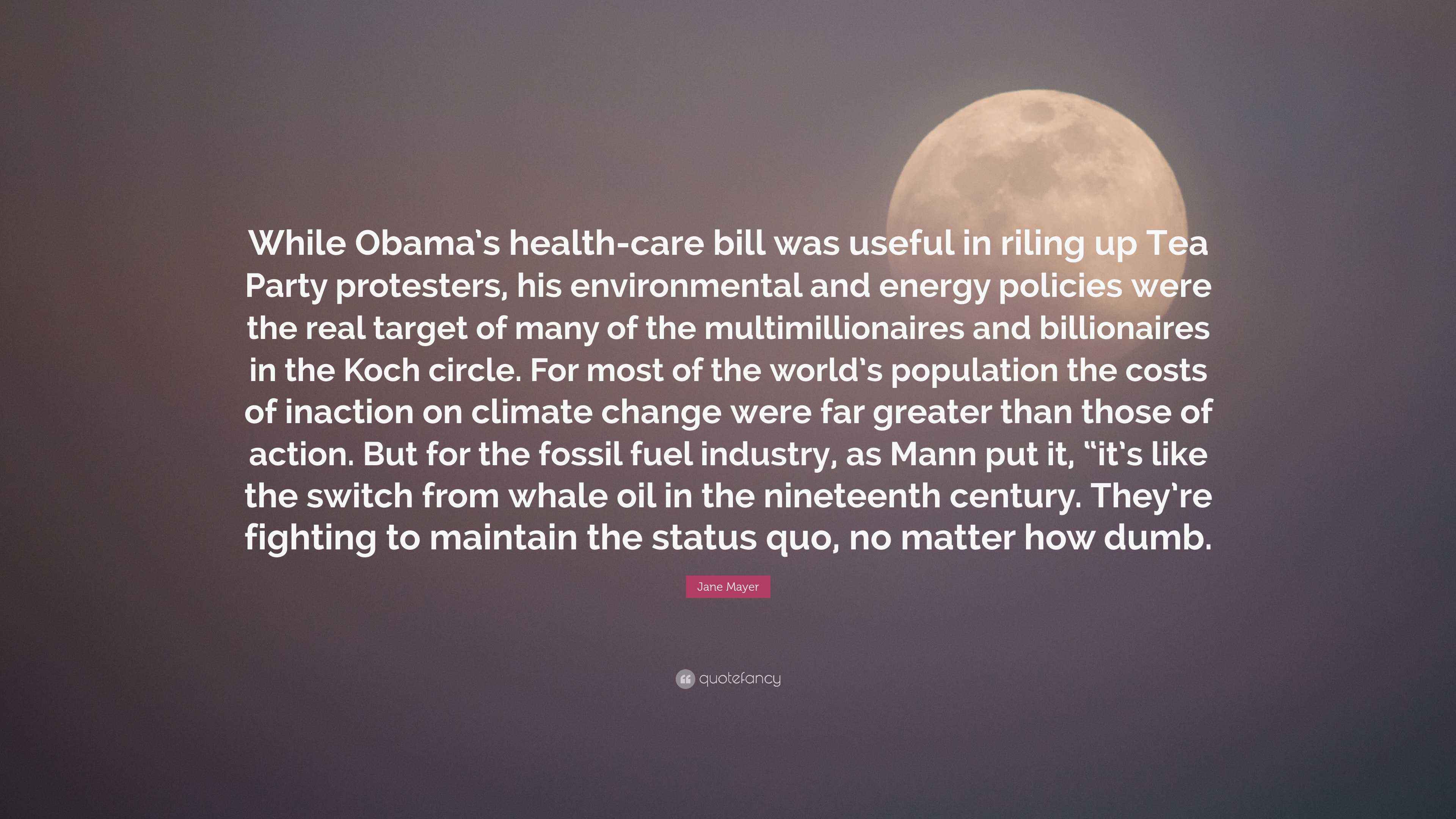 Jane Mayer Quote: “While Obama’s health-care bill was useful in riling ...