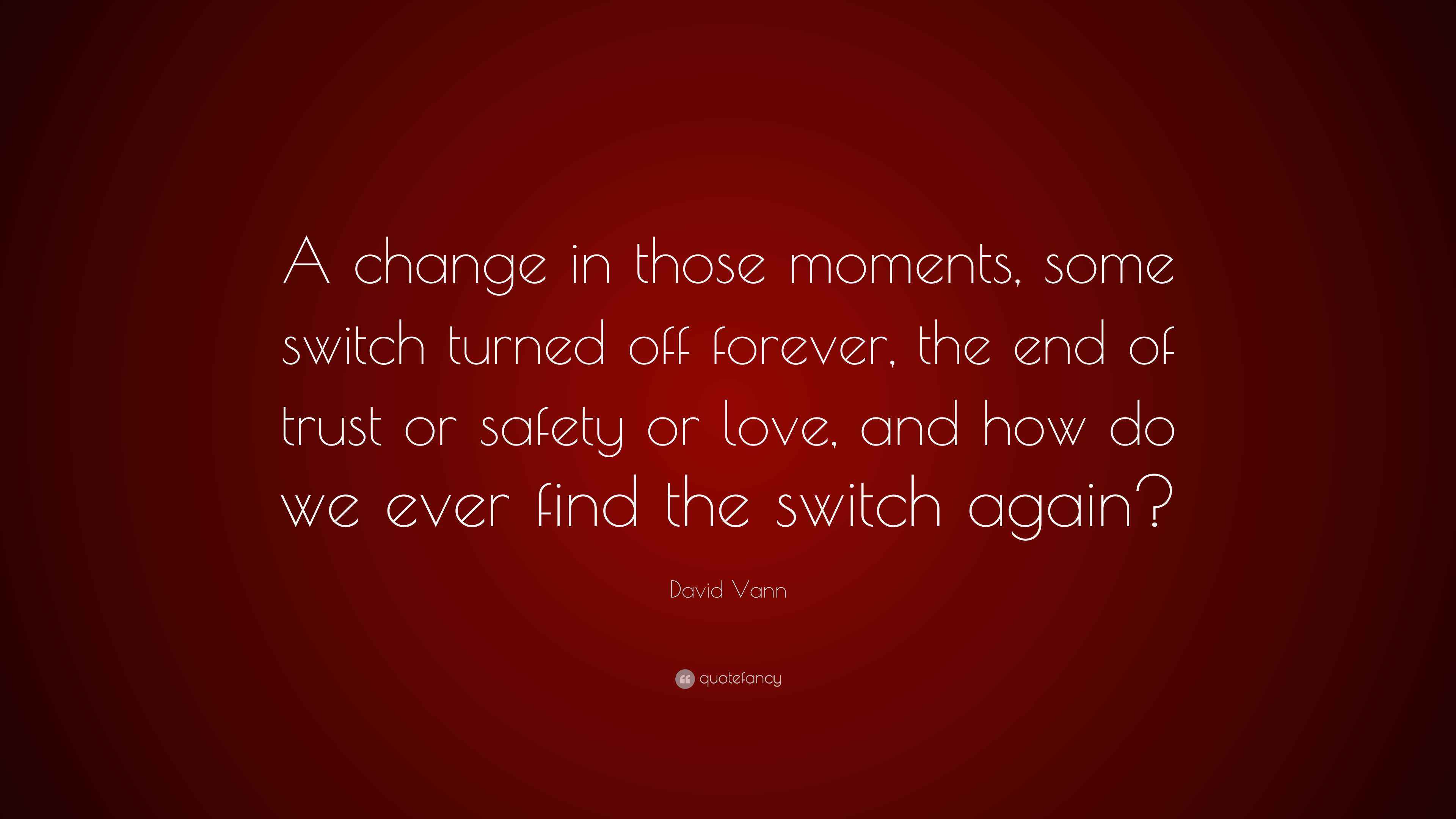 David Vann Quote: “A change in those moments, some switch turned off ...