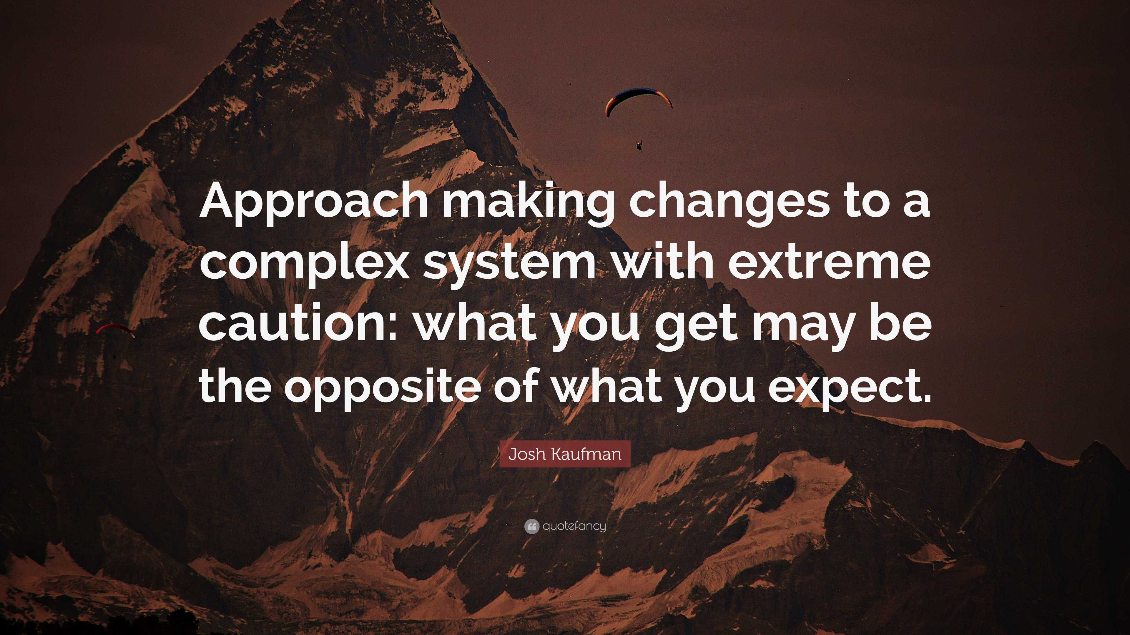 Josh Kaufman Quote: “Approach making changes to a complex system with ...
