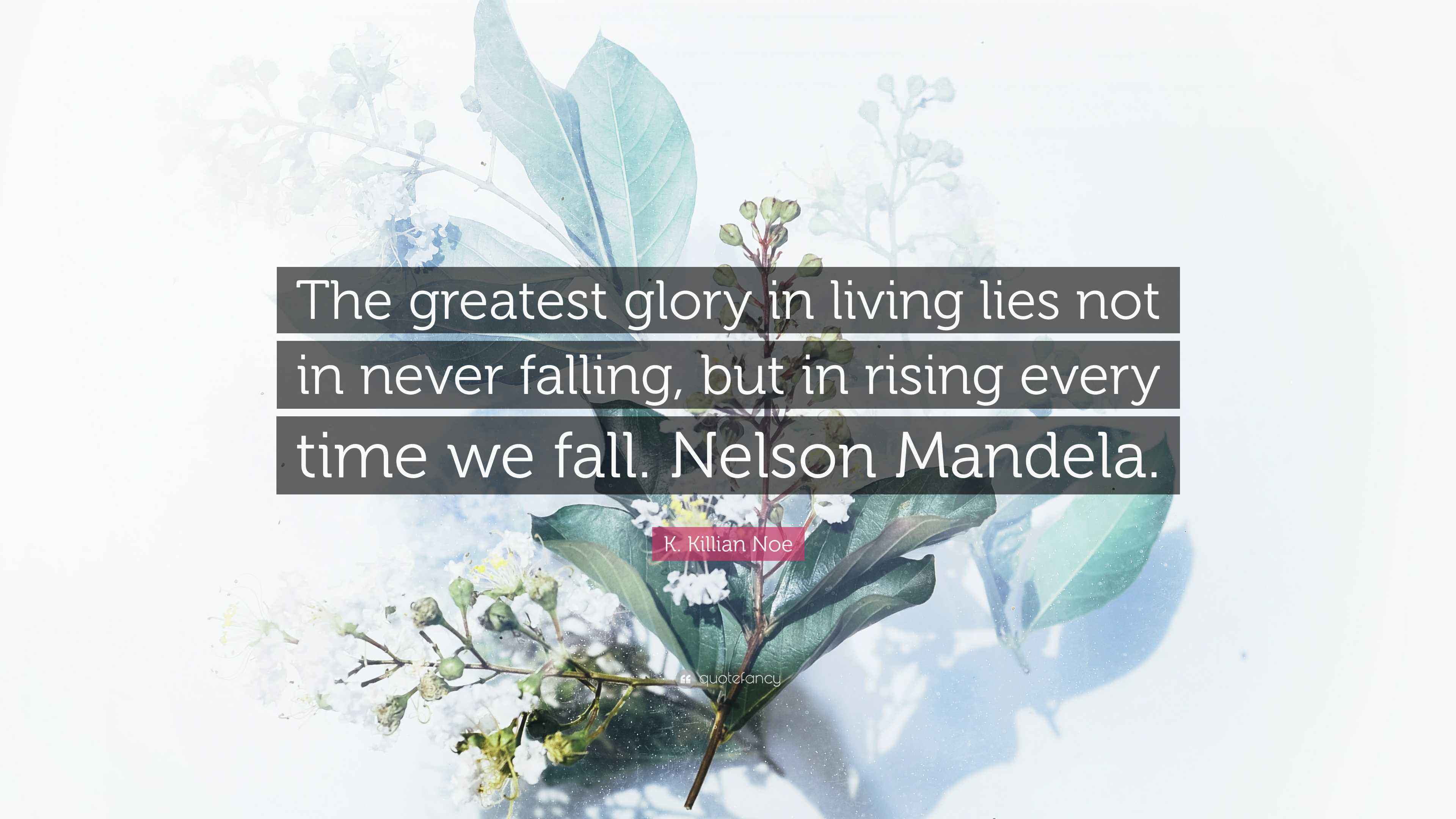 K. Killian Noe Quote: “The greatest glory in living lies not in never ...