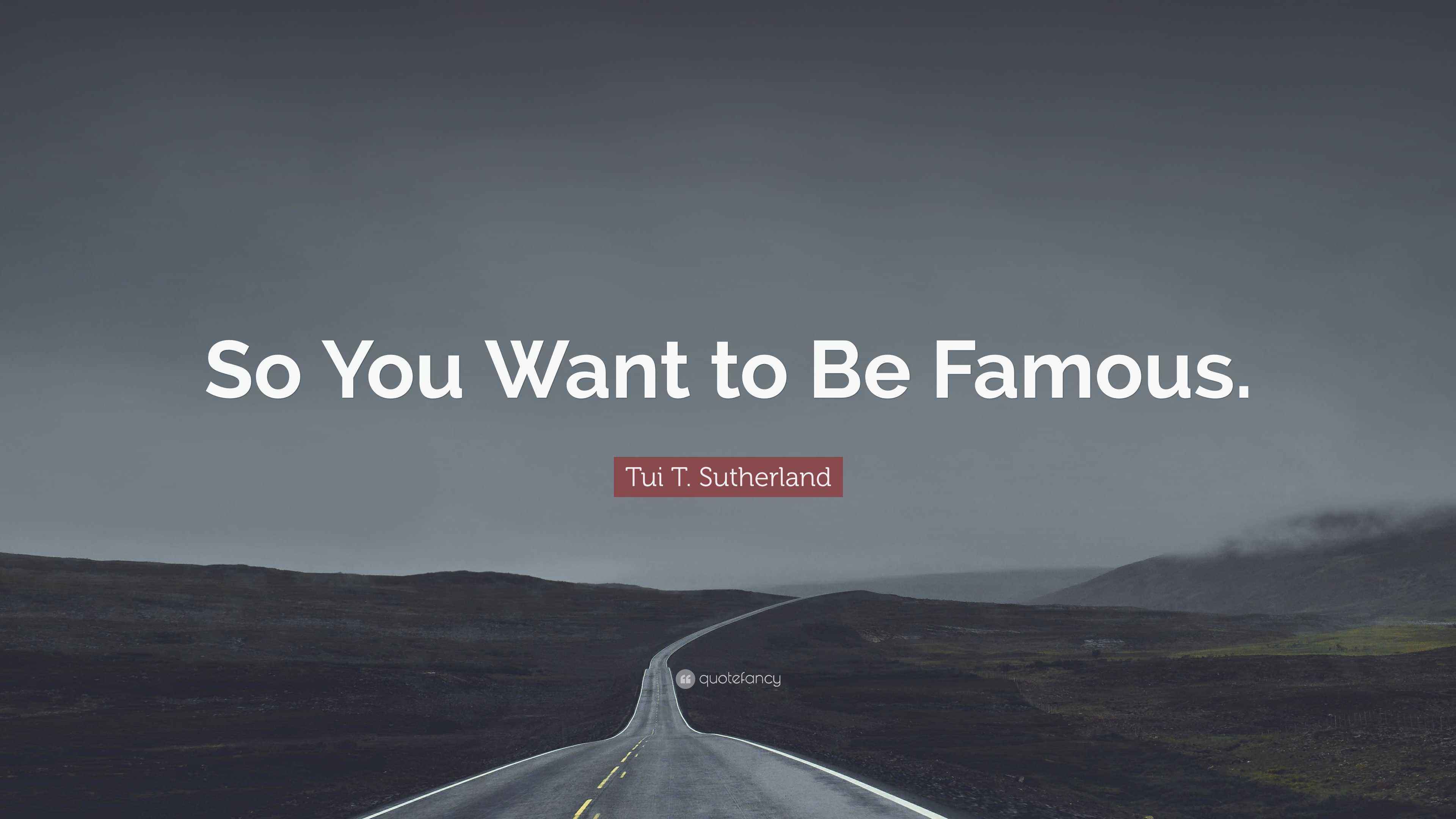 Tui T. Sutherland Quote: “So You Want to Be Famous.”