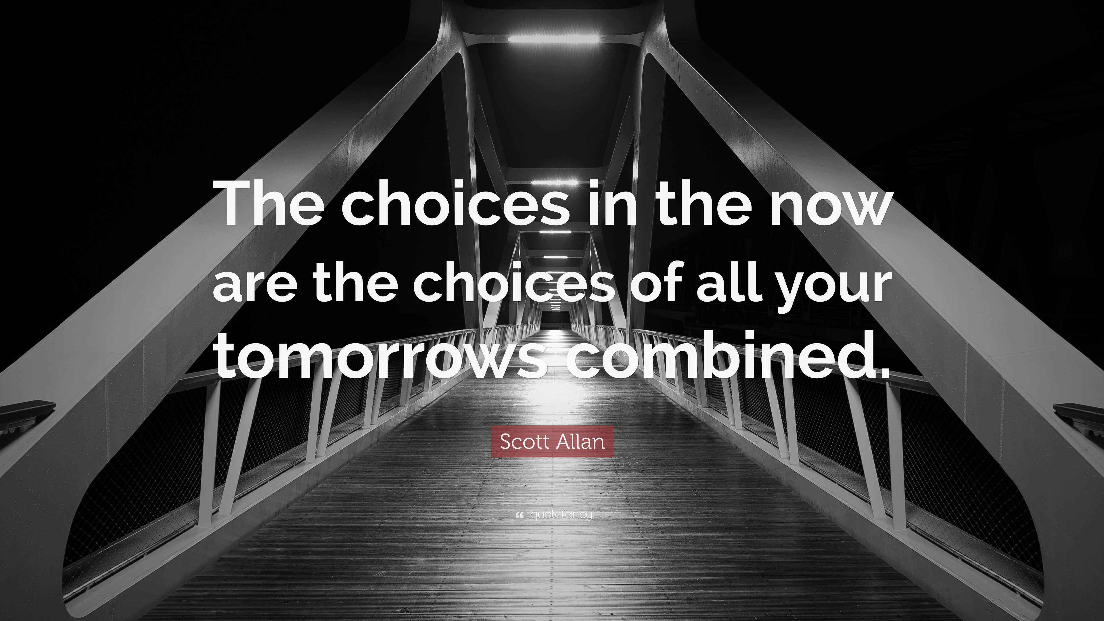 Scott Allan Quote: “The choices in the now are the choices of all your ...