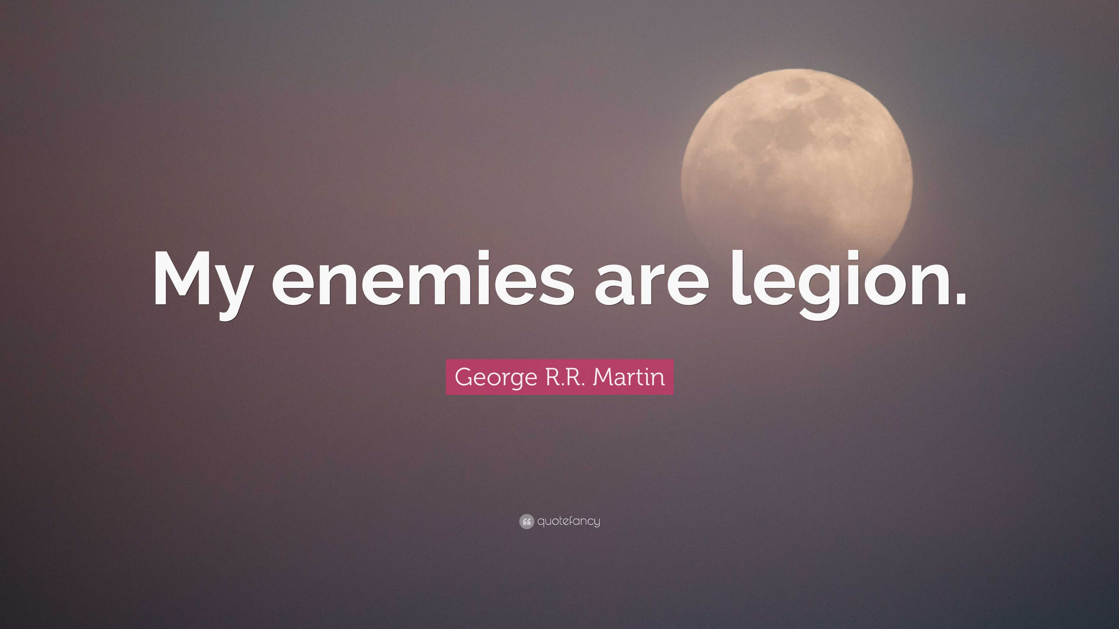 George R.R. Martin Quote: “My enemies are legion.”