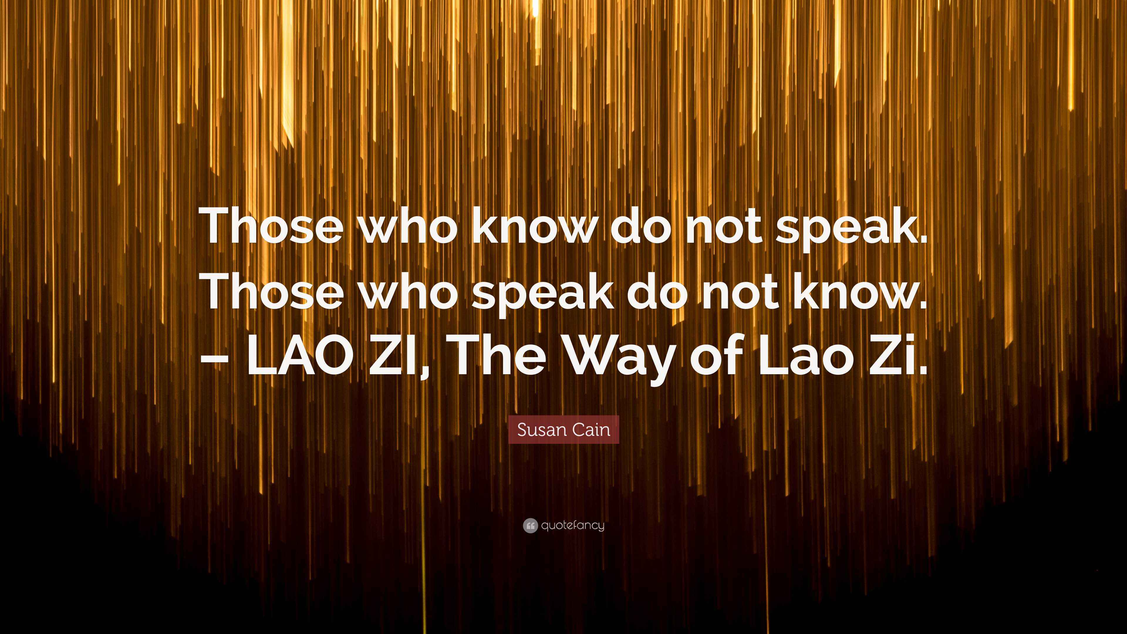 Susan Cain Quote: “Those who know do not speak. Those who speak do not ...