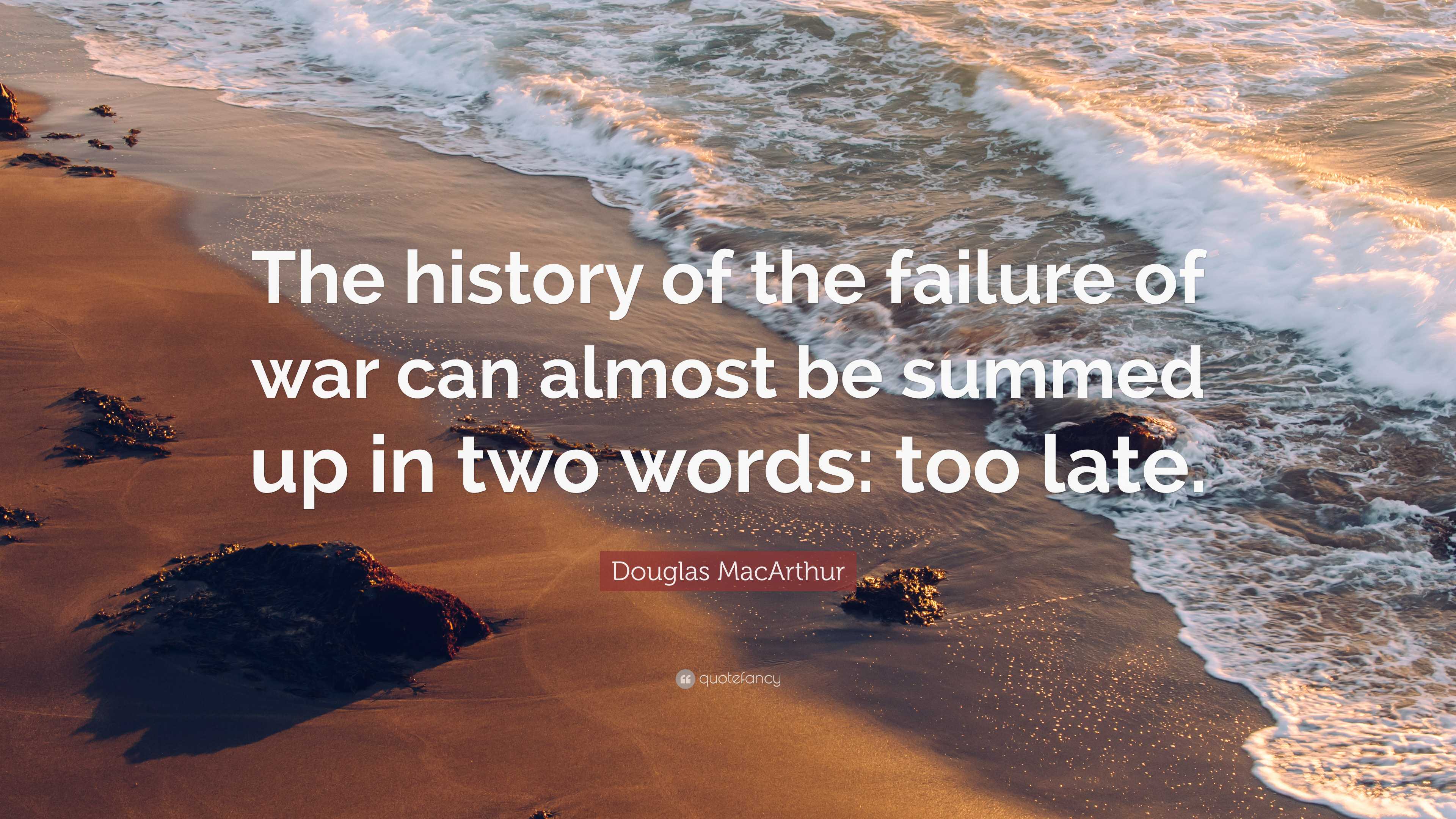 Douglas MacArthur Quote: “The history of the failure of war can almost ...
