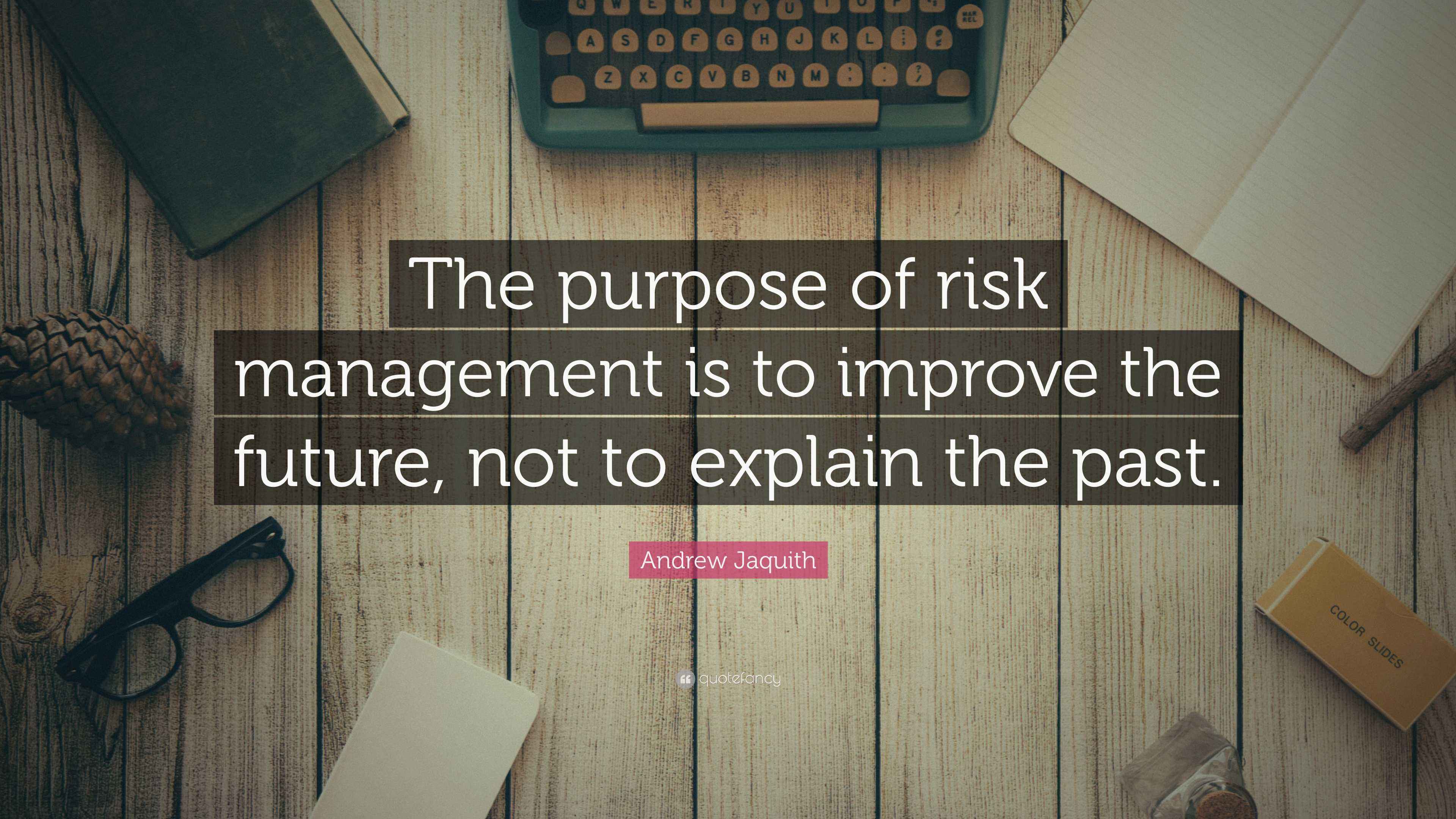 Andrew Jaquith Quote: “The purpose of risk management is to improve the ...