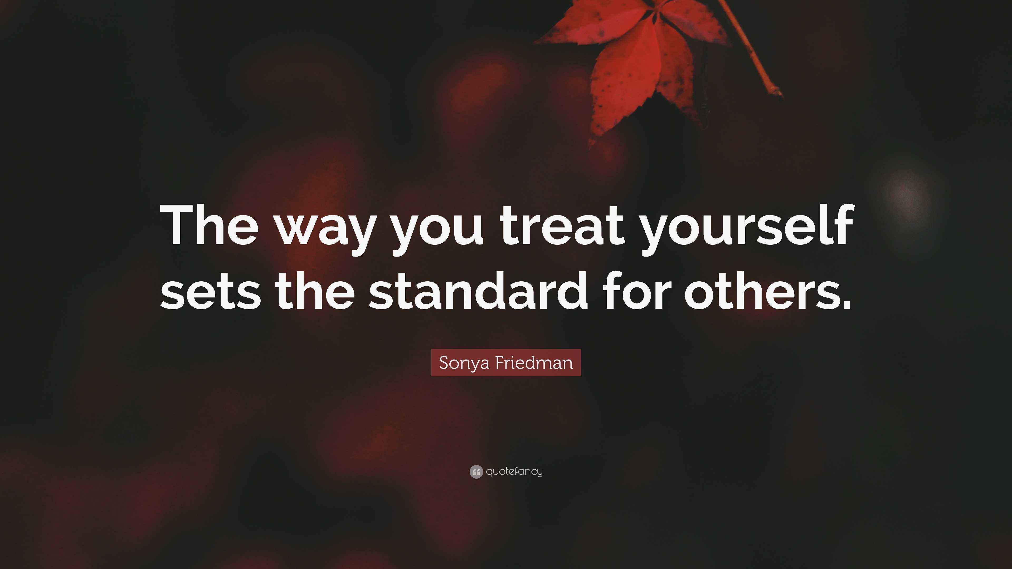 Sonya Friedman Quote: “The way you treat yourself sets the standard for ...