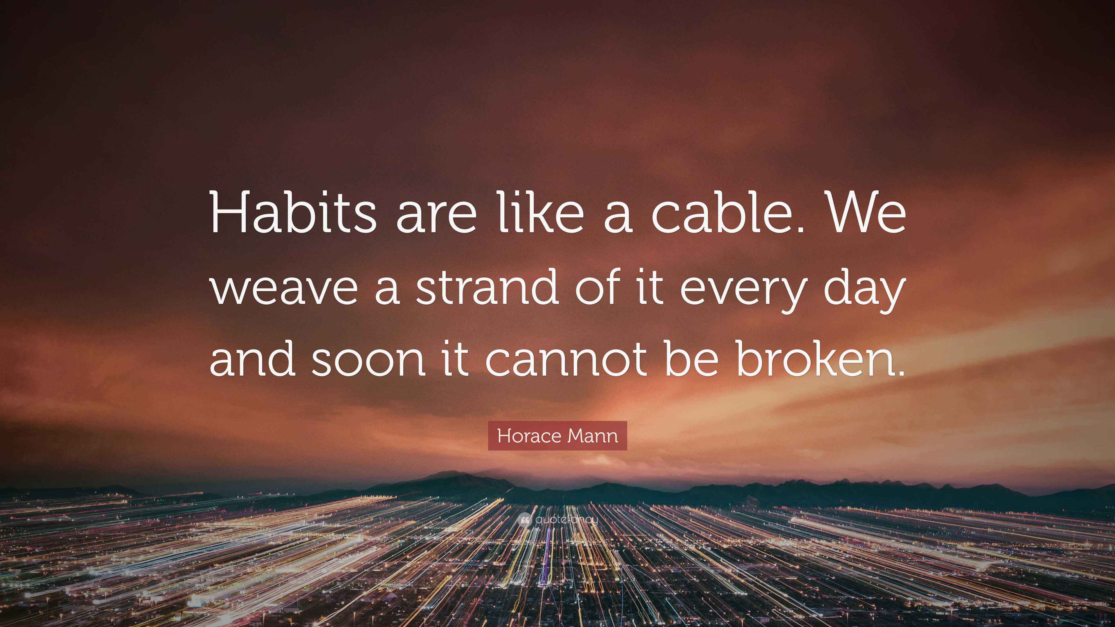 Horace Mann Quote: “Habits are like a cable. We weave a strand of it ...