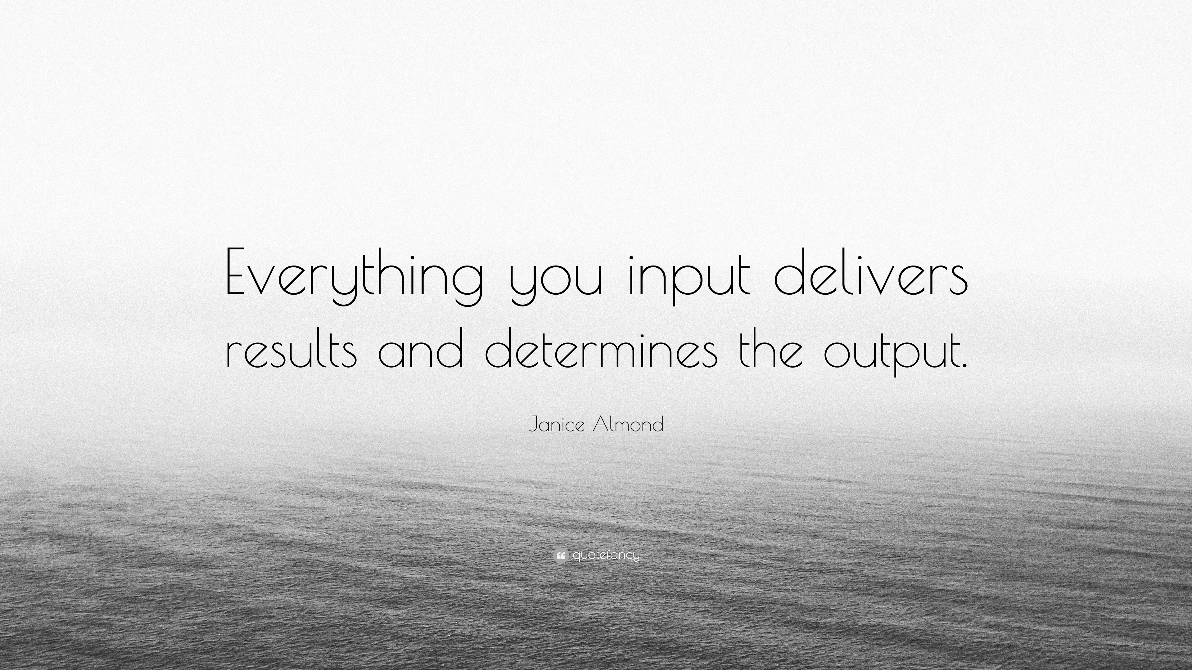 Janice Almond Quote: “Everything you input delivers results and ...
