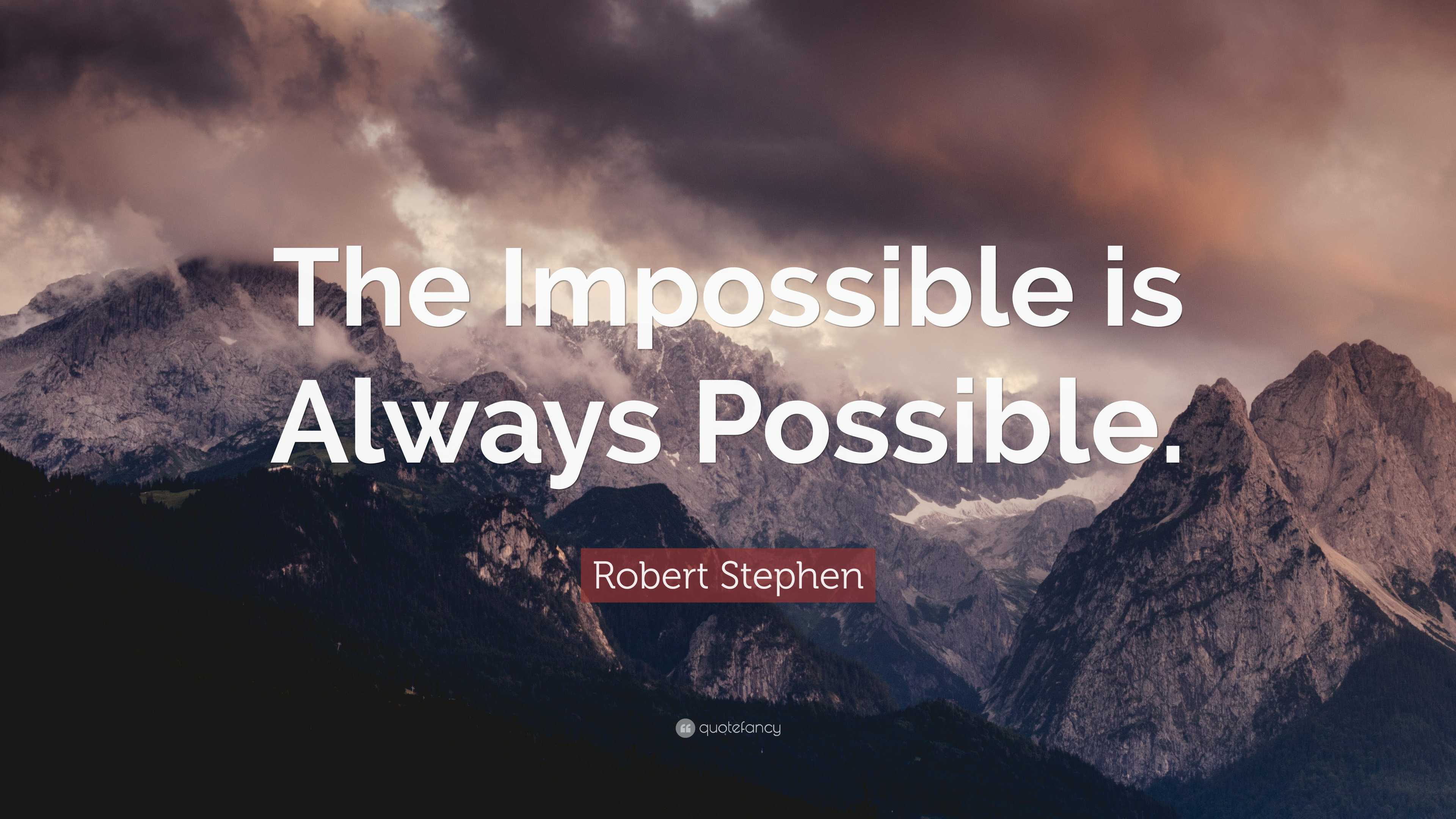 Robert Stephen Quote: “The Impossible is Always Possible.”