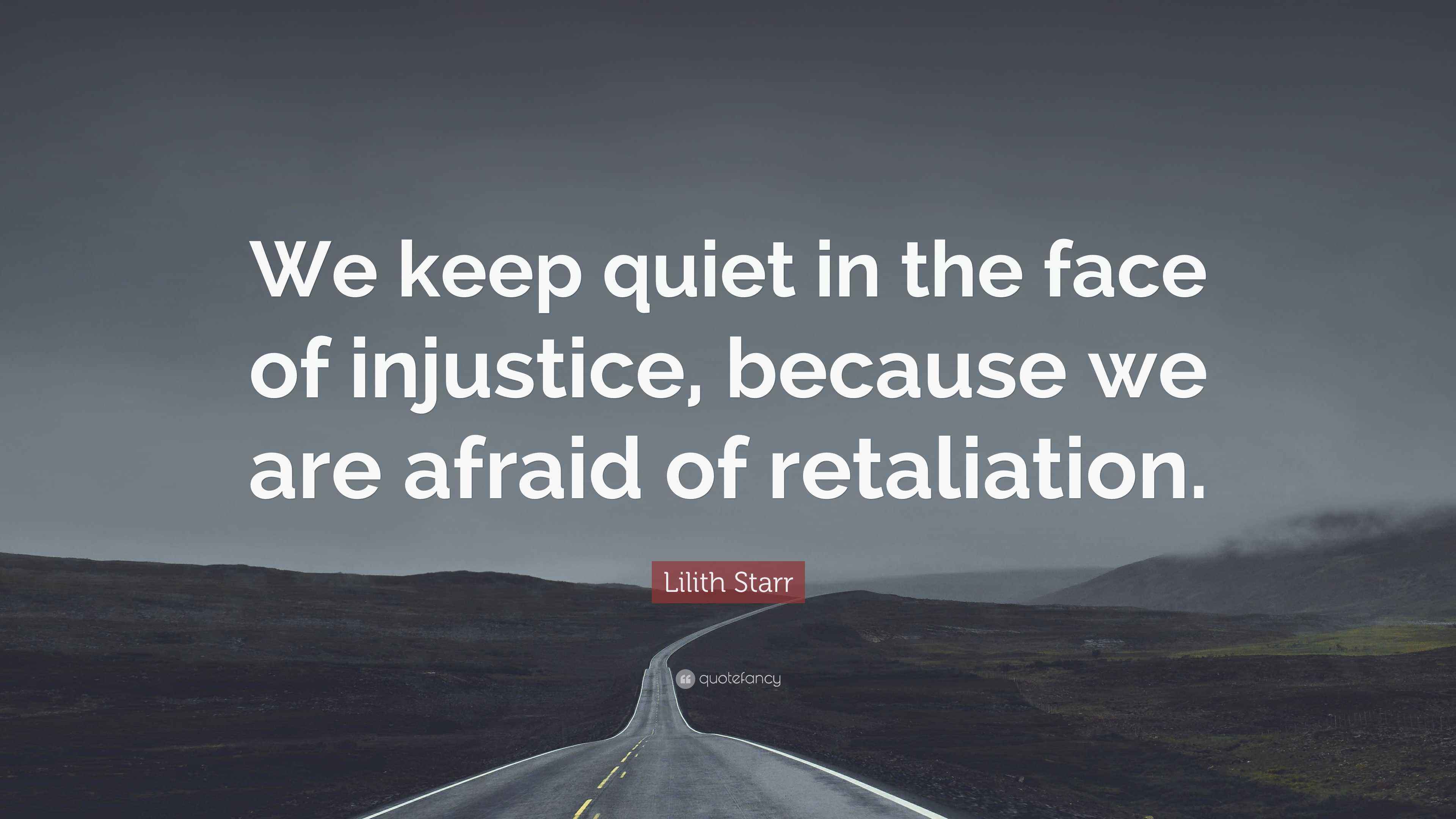 Lilith Starr Quote: “We keep quiet in the face of injustice, because we ...