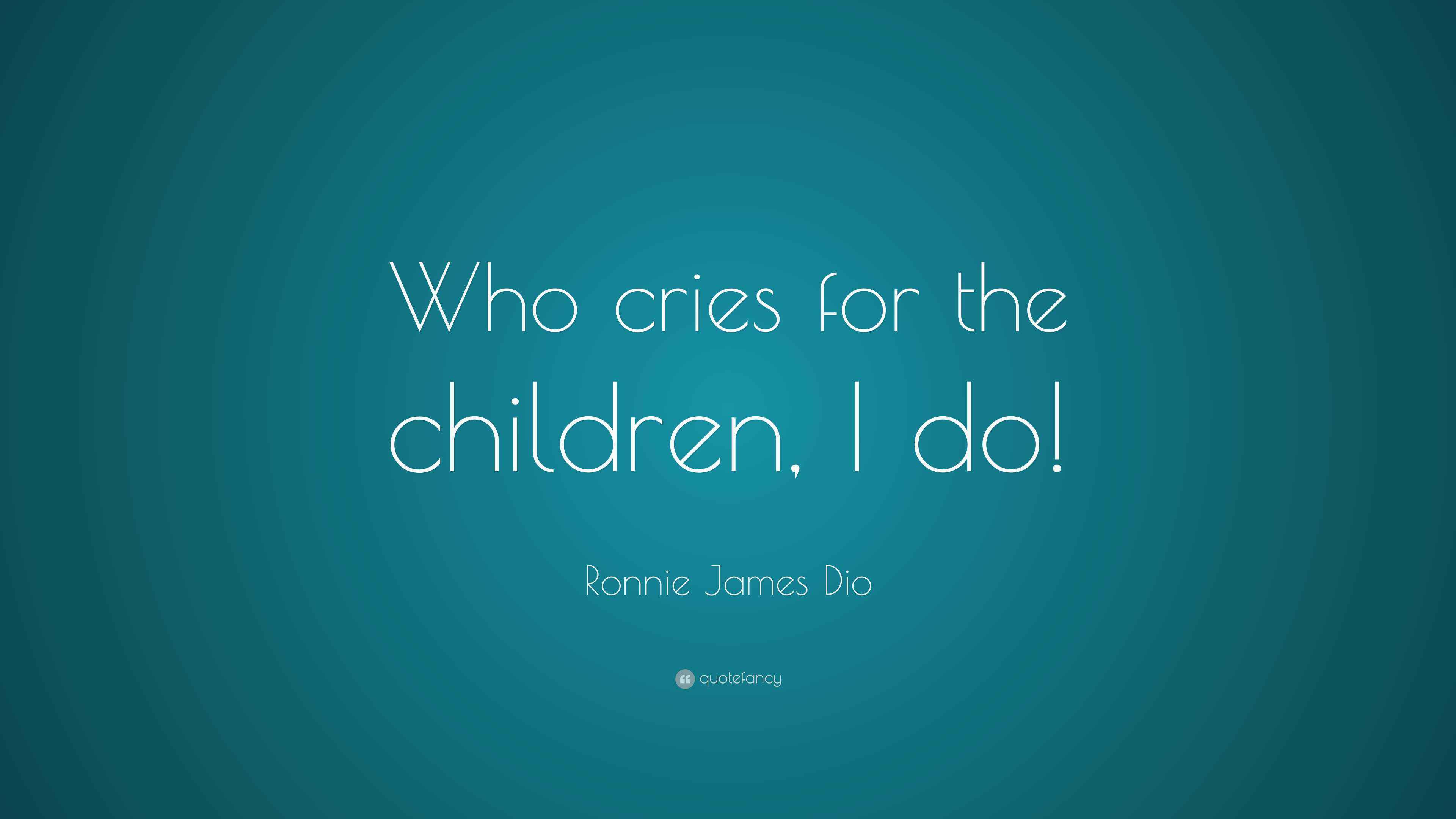 Ronnie James Dio Quote: “Who cries for the children, I do!”