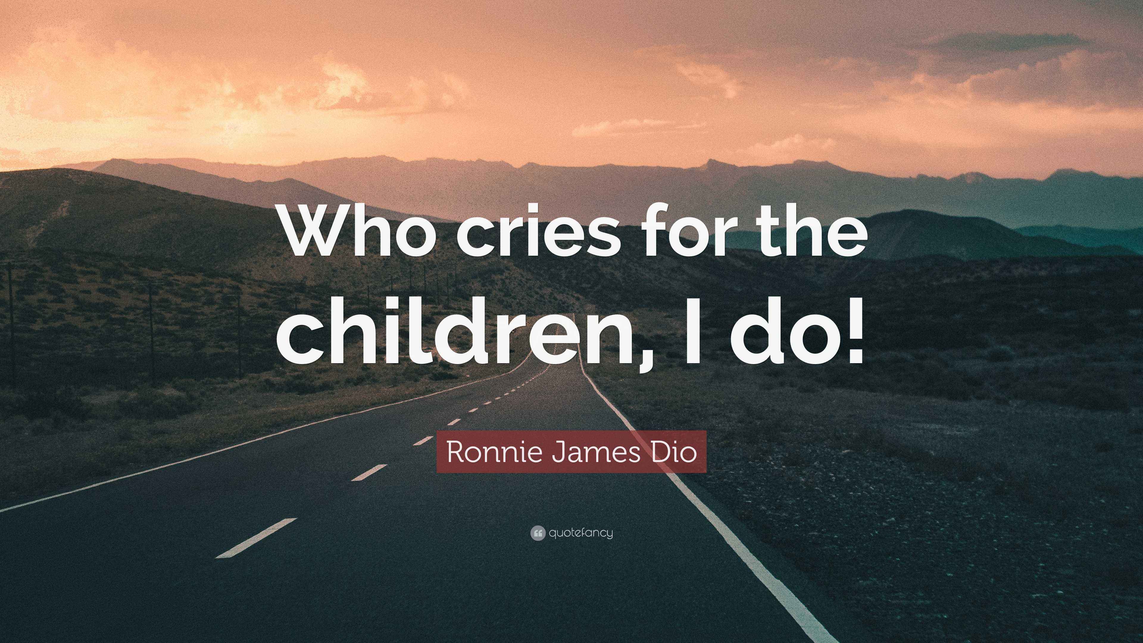 Ronnie James Dio Quote: “Who cries for the children, I do!”