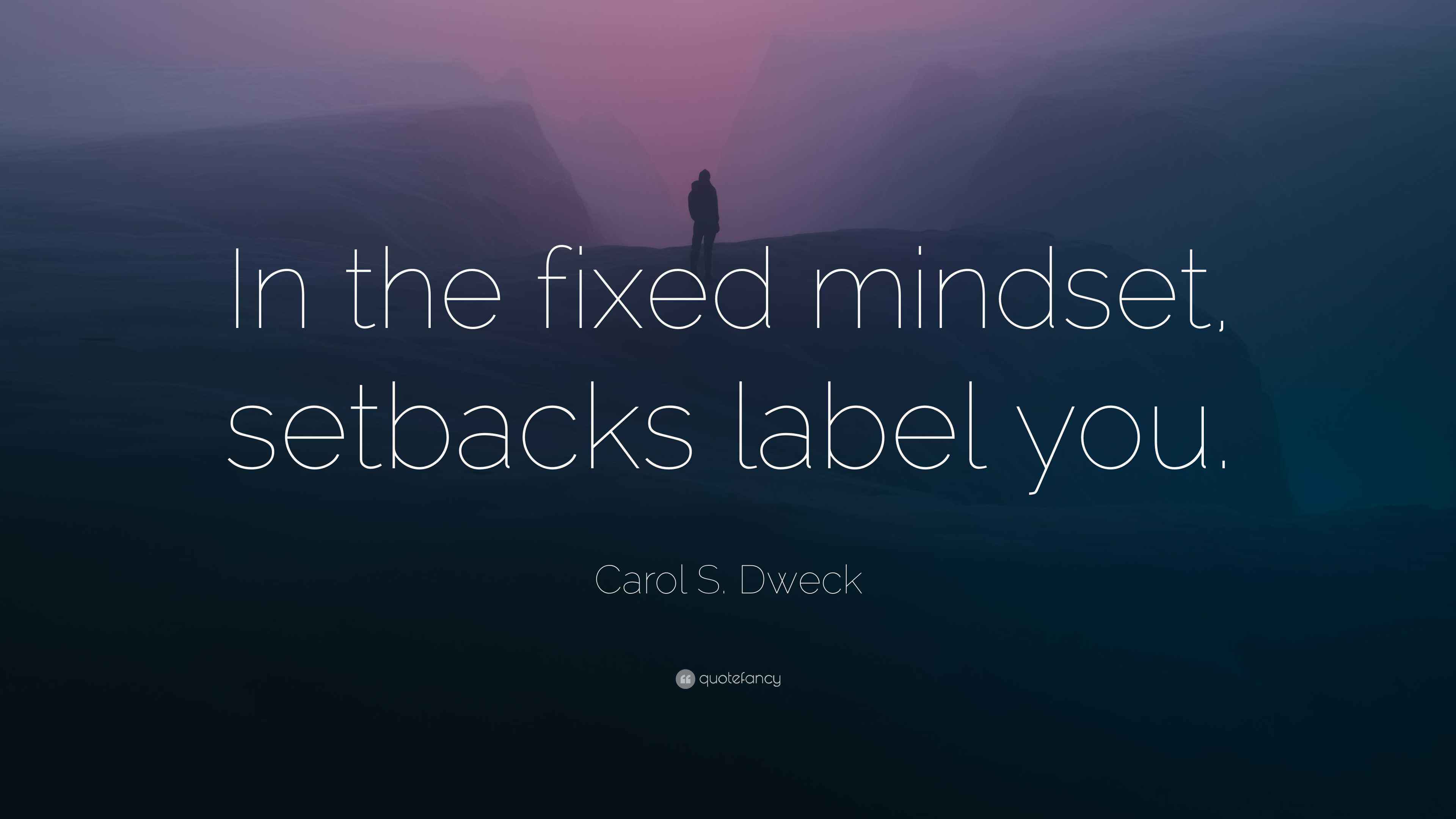 “In the fixed mindset, setbacks label you.” — Carol S. Dweck