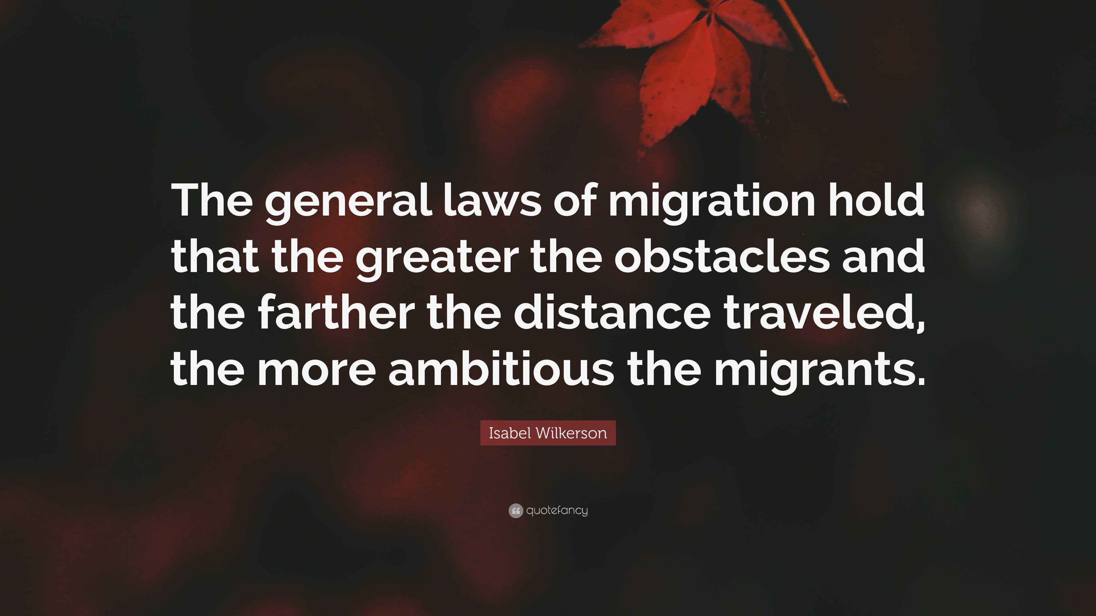 Isabel Wilkerson Quote: “The general laws of migration hold that the ...