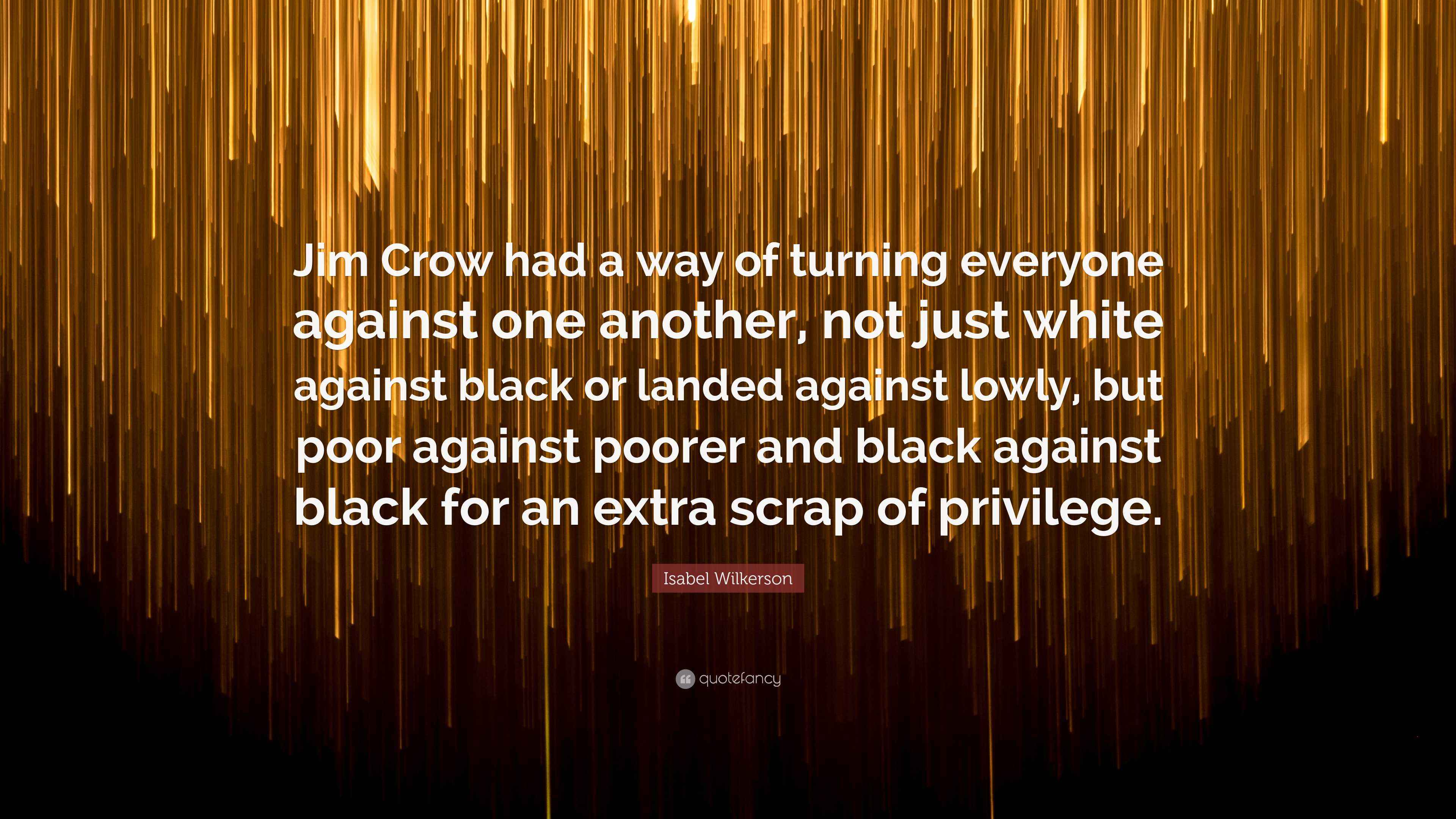 Isabel Wilkerson Quote: “Jim Crow had a way of turning everyone against ...