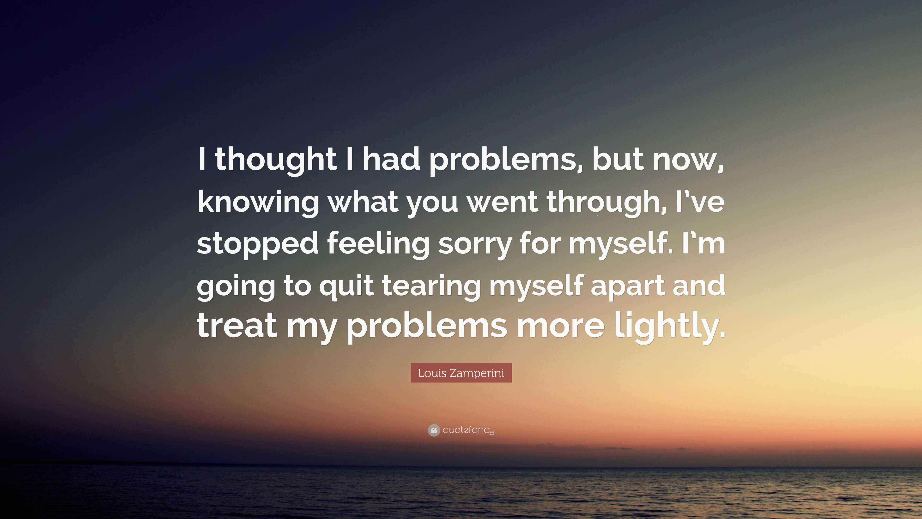 Louis Zamperini Quote: “I thought I had problems, but now, knowing what ...