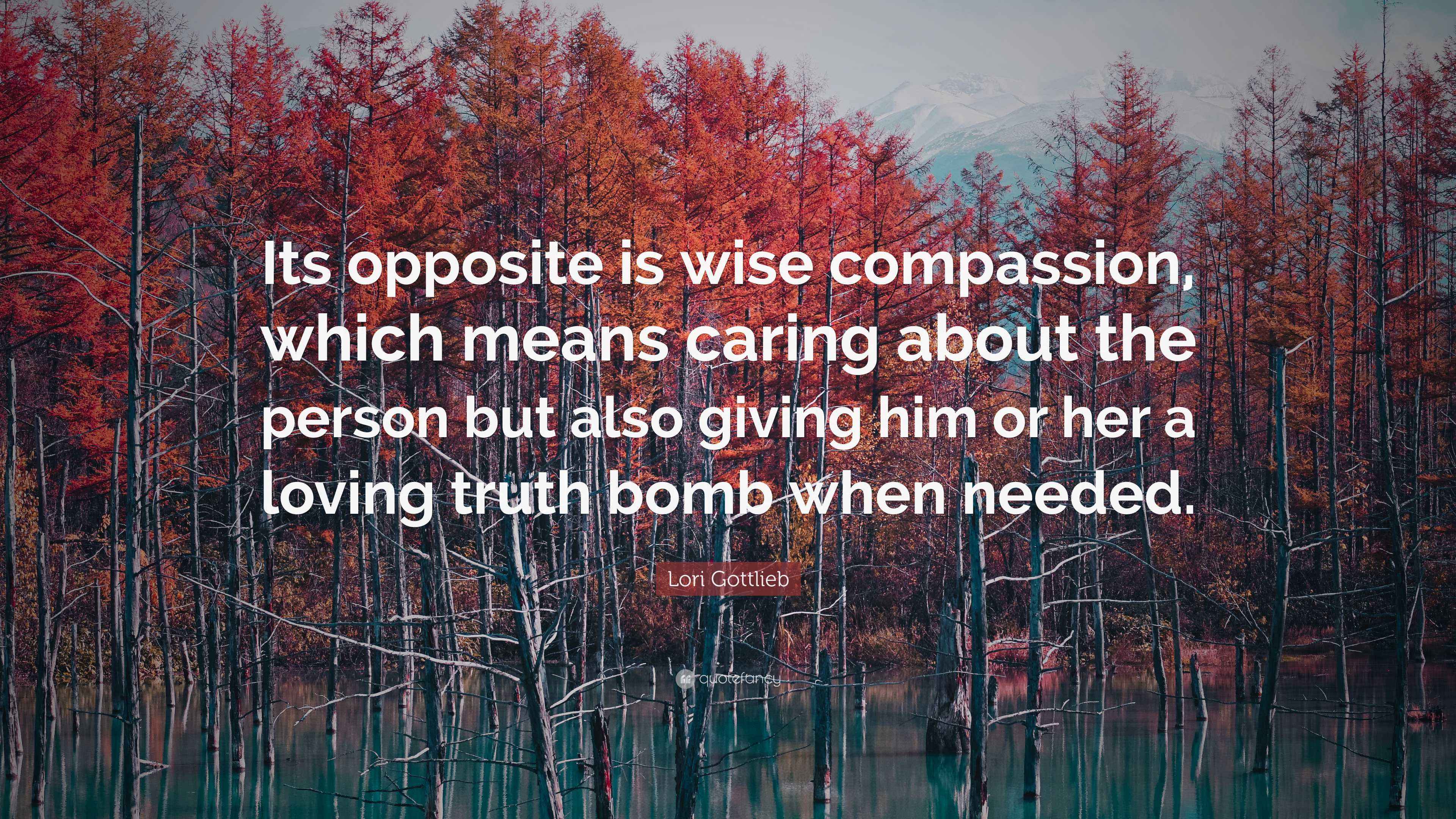Lori Gottlieb Quote: “Its opposite is wise compassion, which means ...
