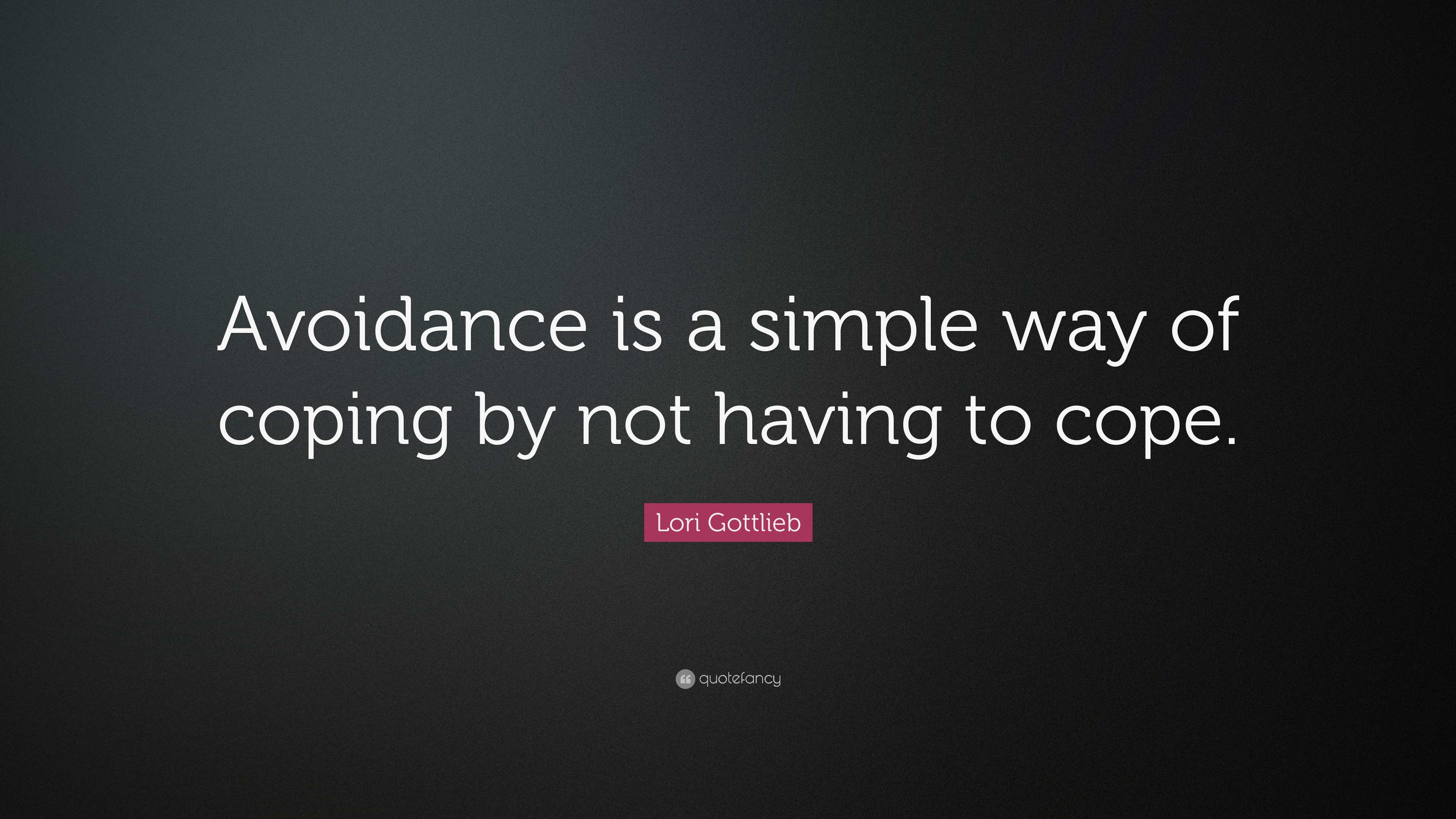Lori Gottlieb Quote: “Avoidance is a simple way of coping by not having ...