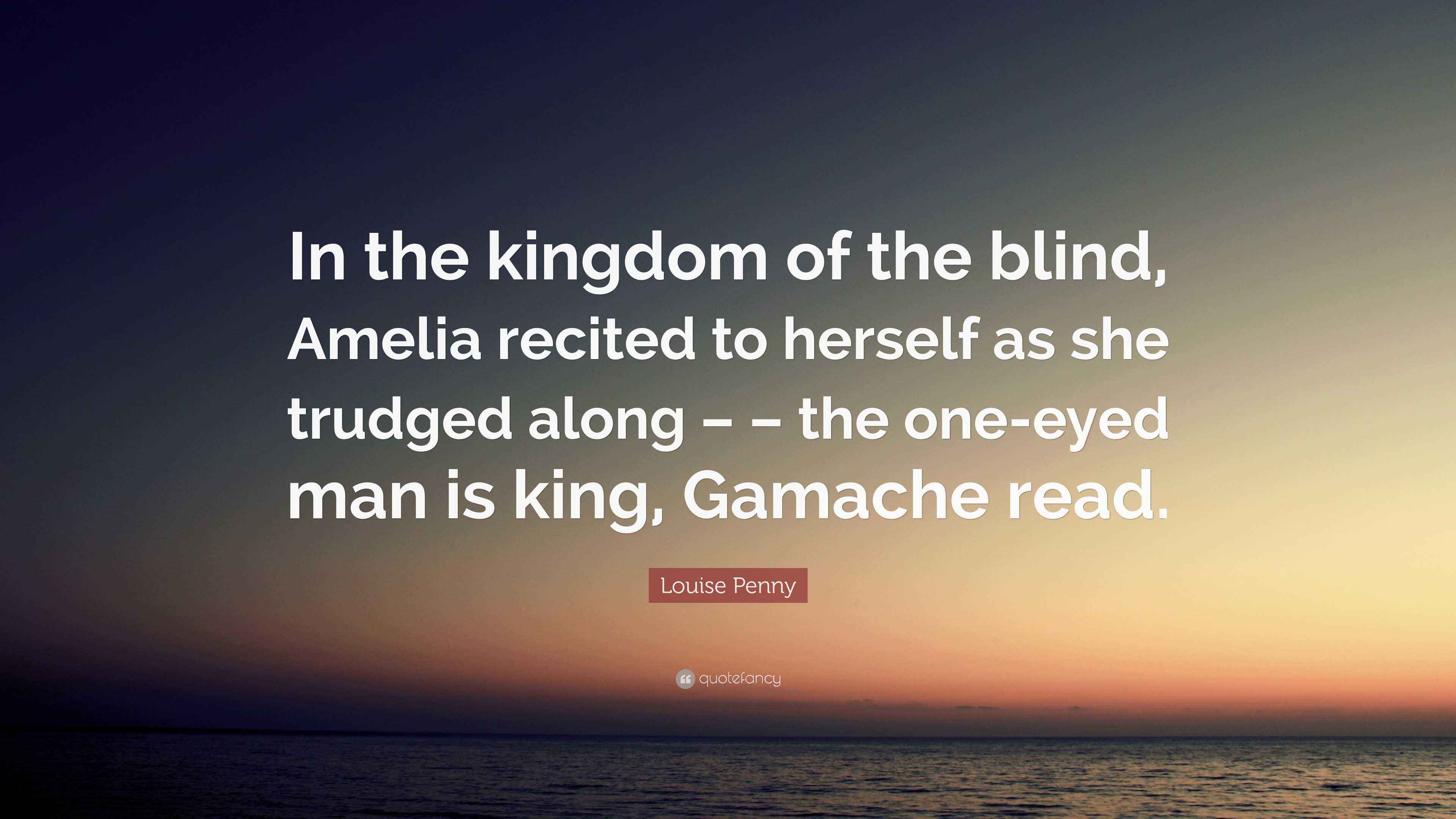 Louise Penny Quote: “In the kingdom of the blind, Amelia recited to ...