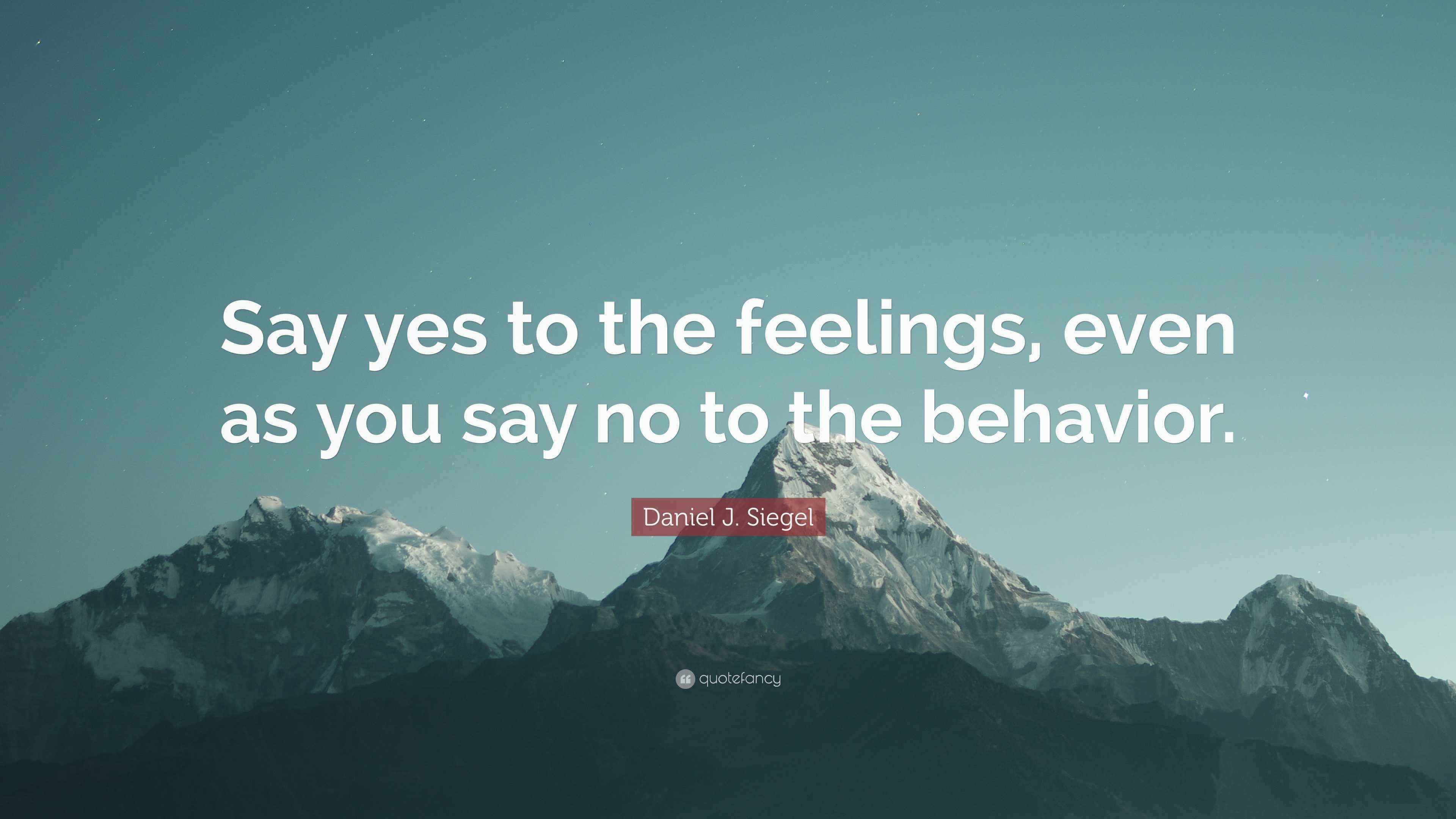 Daniel J. Siegel Quote: “Say yes to the feelings, even as you say no to ...