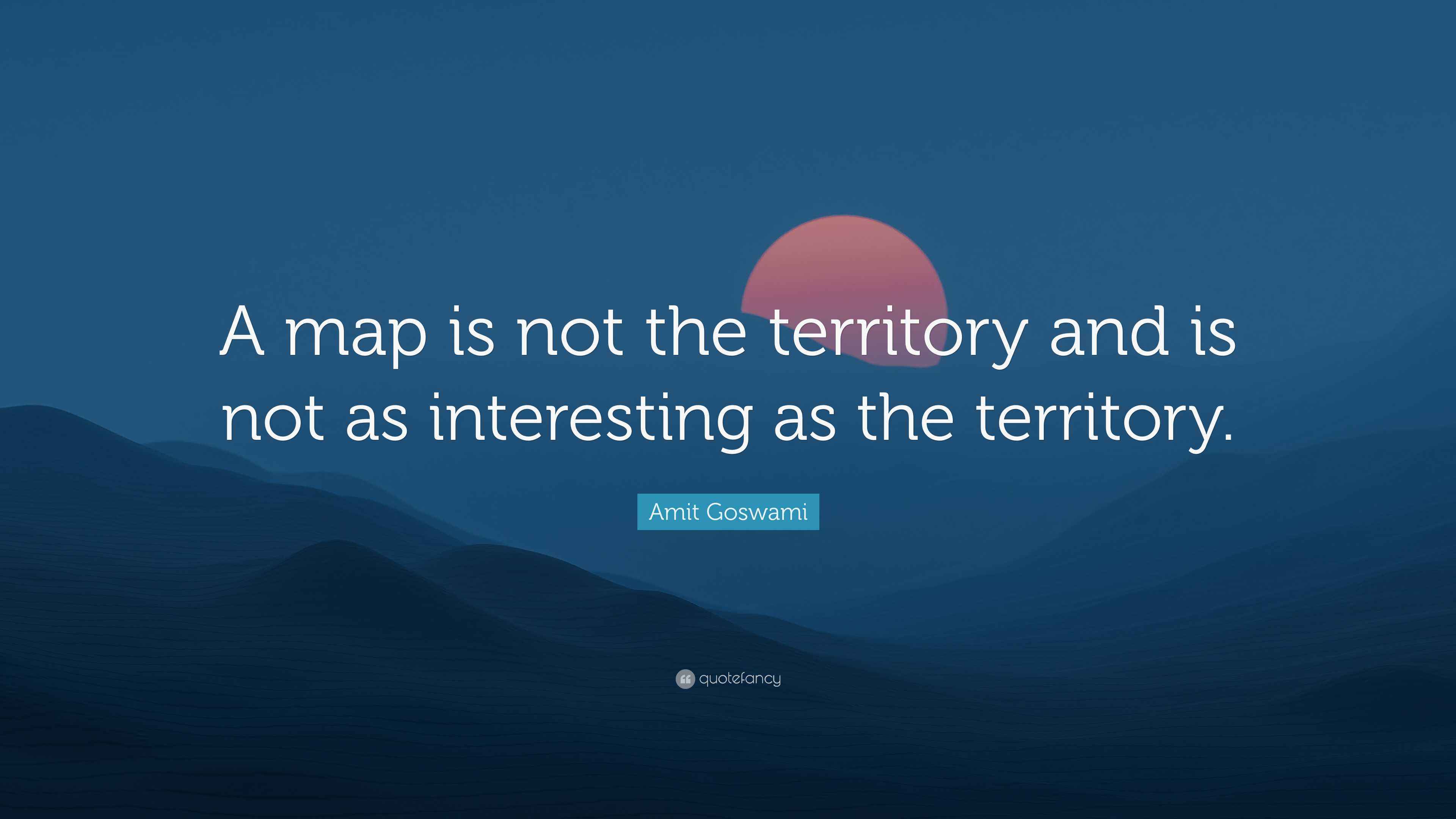 Amit Goswami Quote: “A map is not the territory and is not as ...