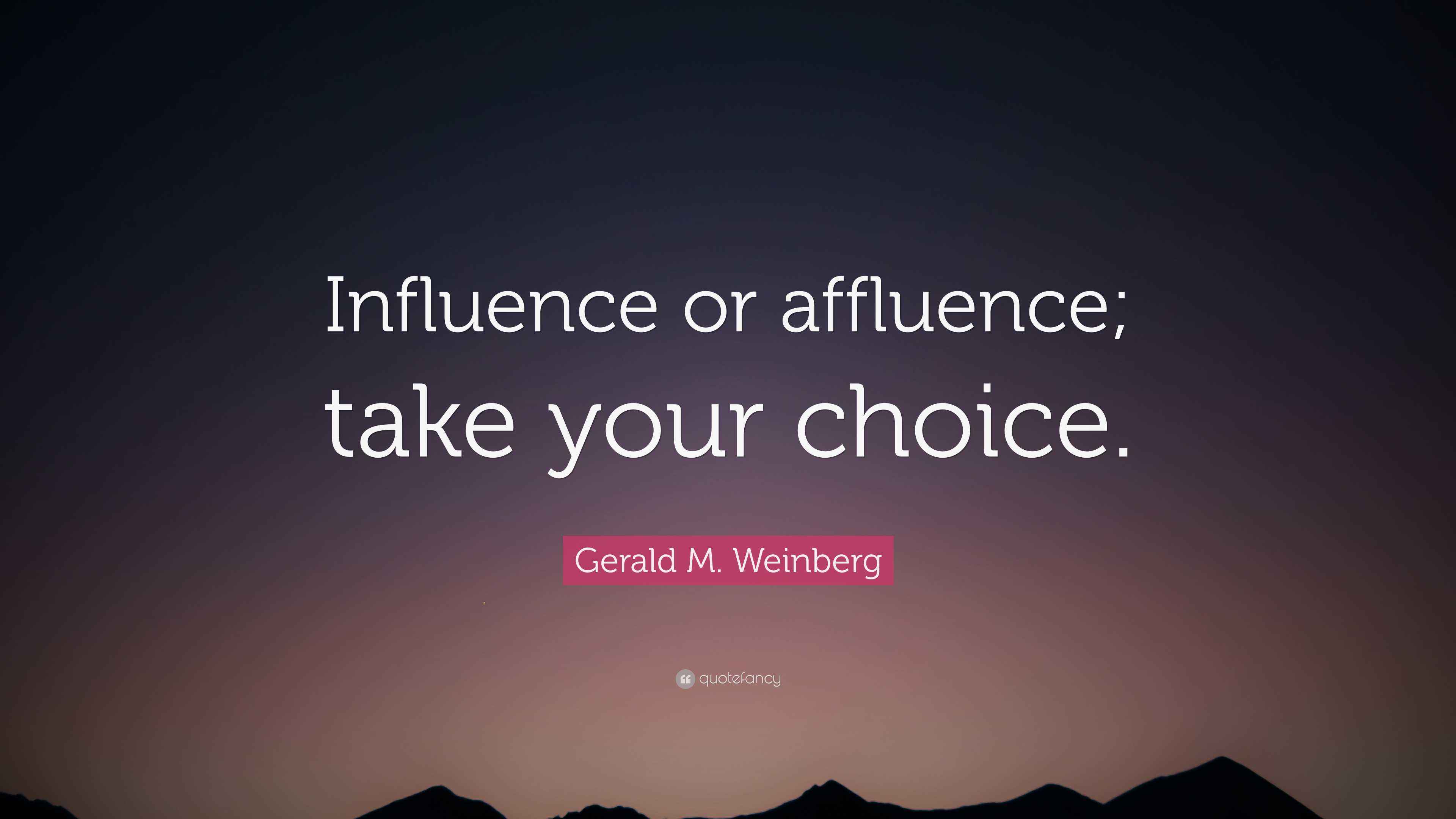 Gerald M. Weinberg Quote: “Influence or affluence; take your choice.”