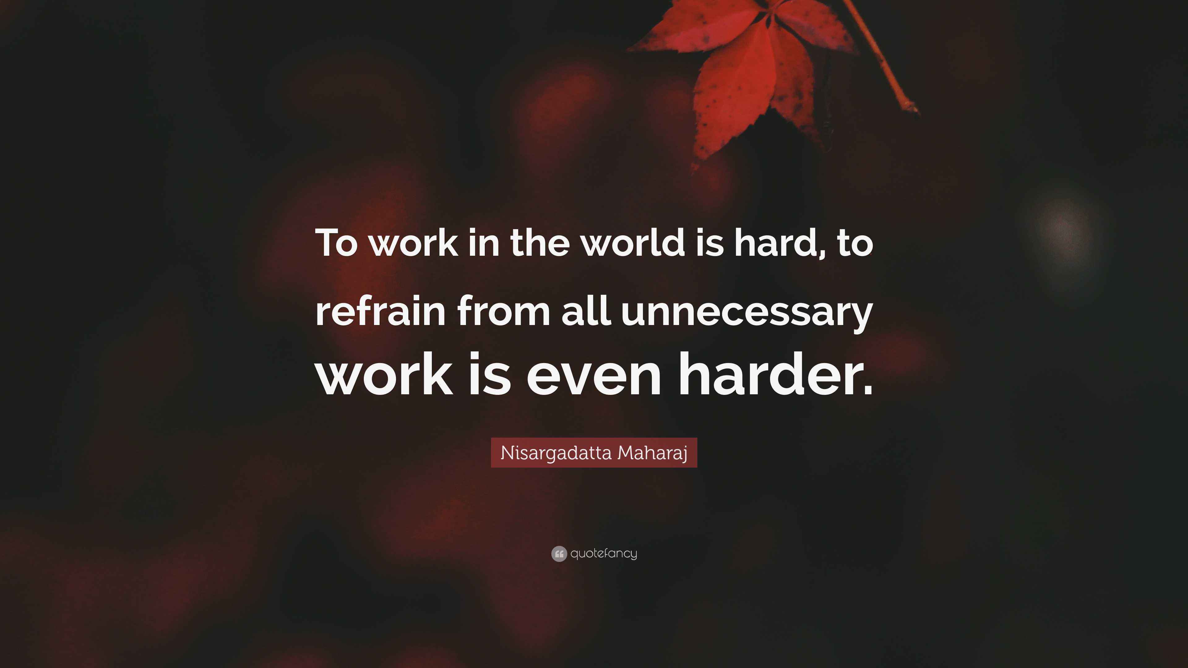 Nisargadatta Maharaj Quote: “To work in the world is hard, to refrain ...