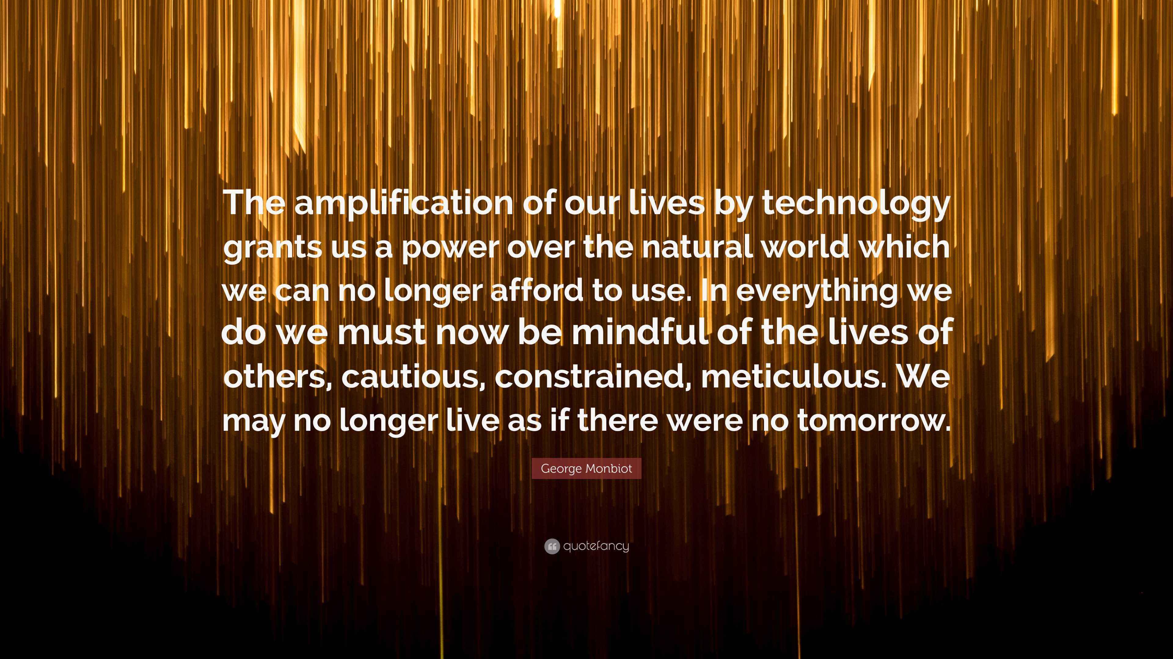 George Monbiot Quote: “The amplification of our lives by technology ...