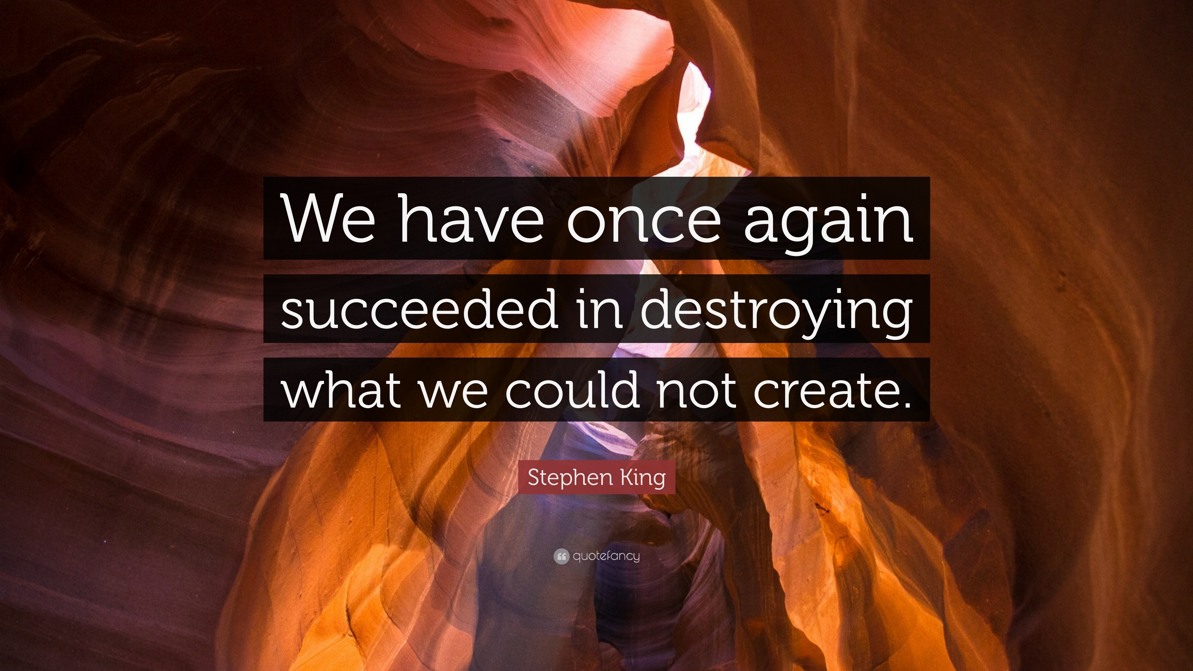 Stephen King Quote: “We have once again succeeded in destroying what we ...