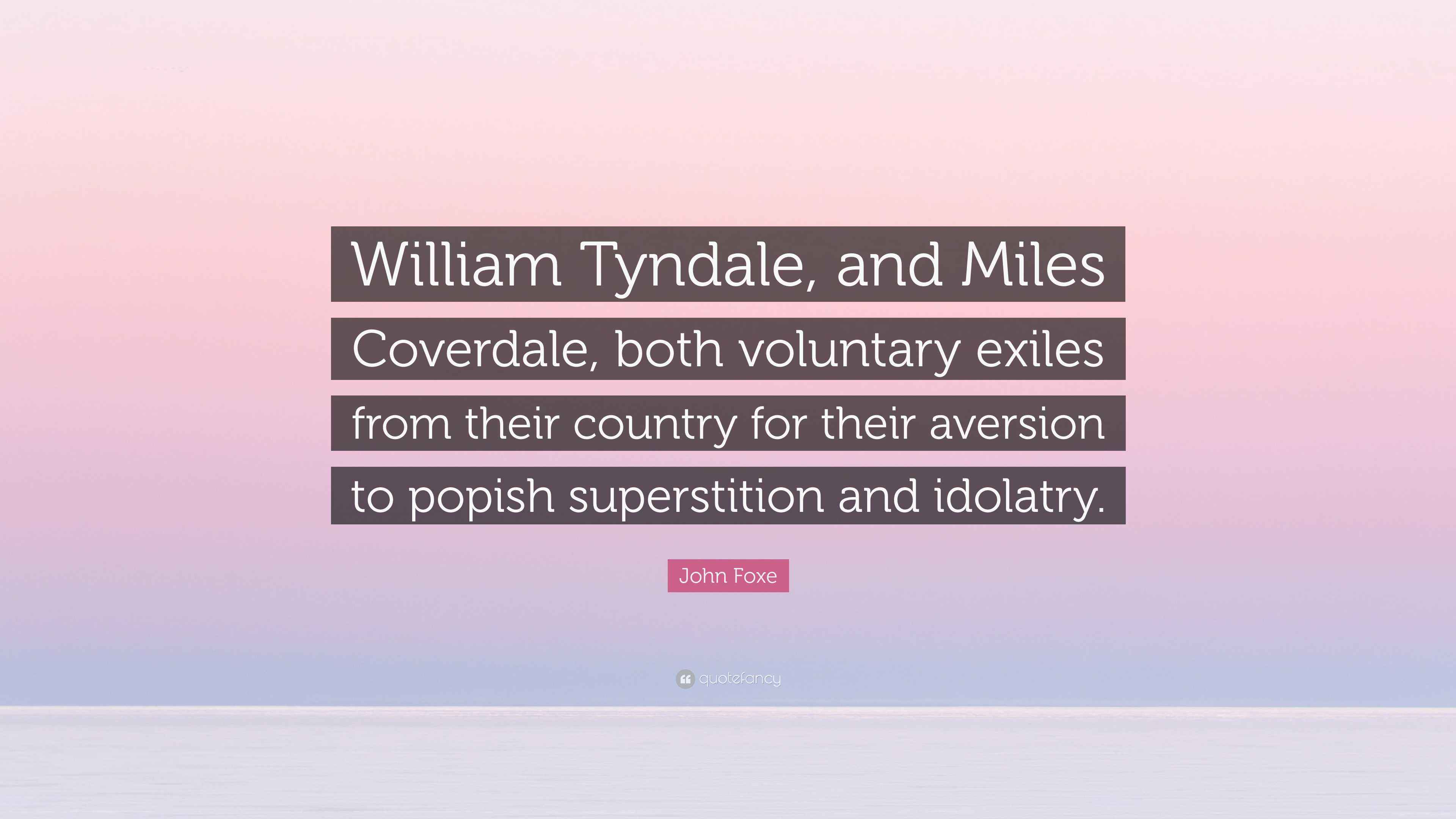 John Foxe Quote: “William Tyndale, and Miles Coverdale, both voluntary ...