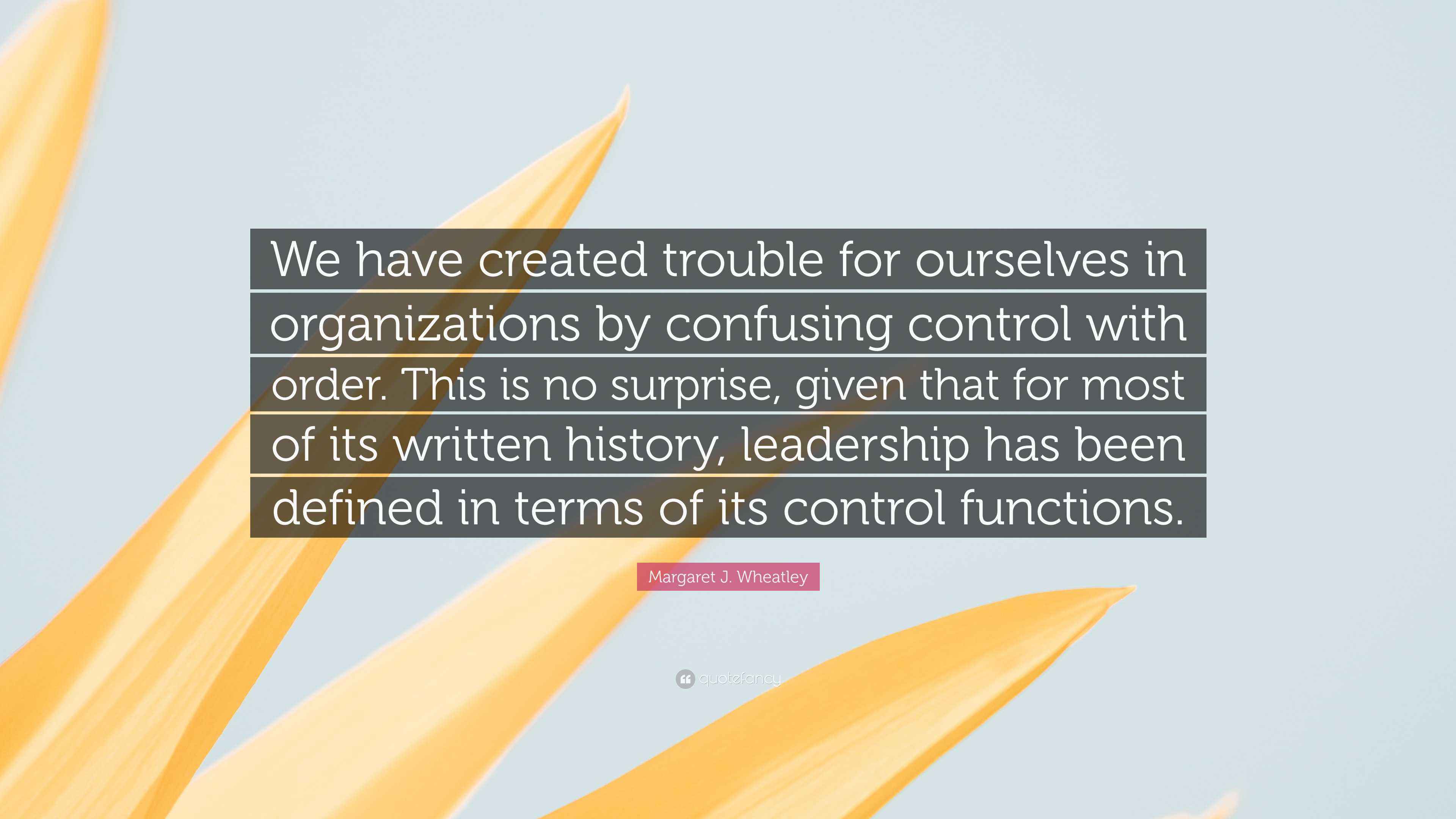 Margaret J. Wheatley Quote: “We have created trouble for ourselves in ...