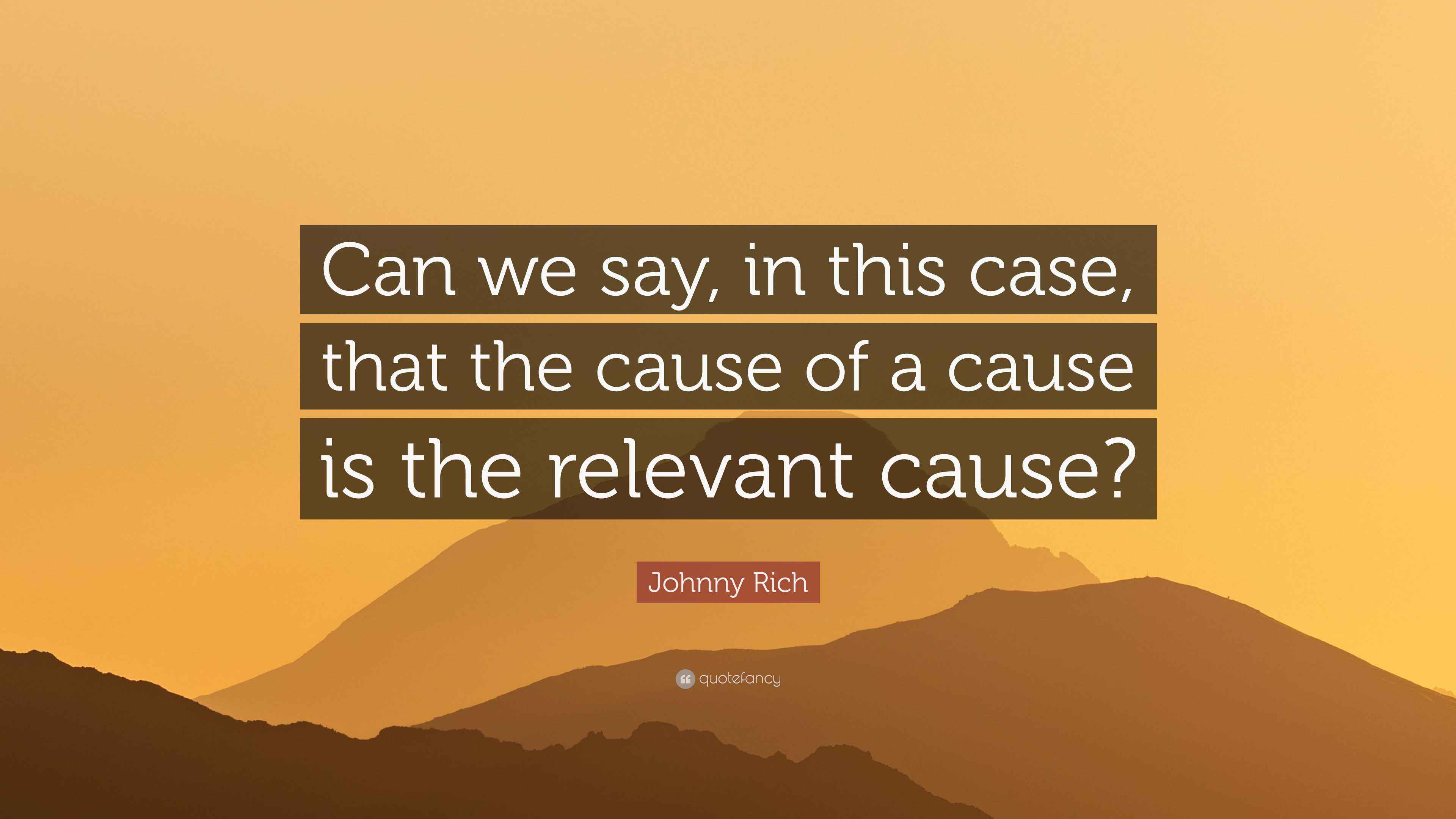 Johnny Rich Quote: “Can we say, in this case, that the cause of a cause ...
