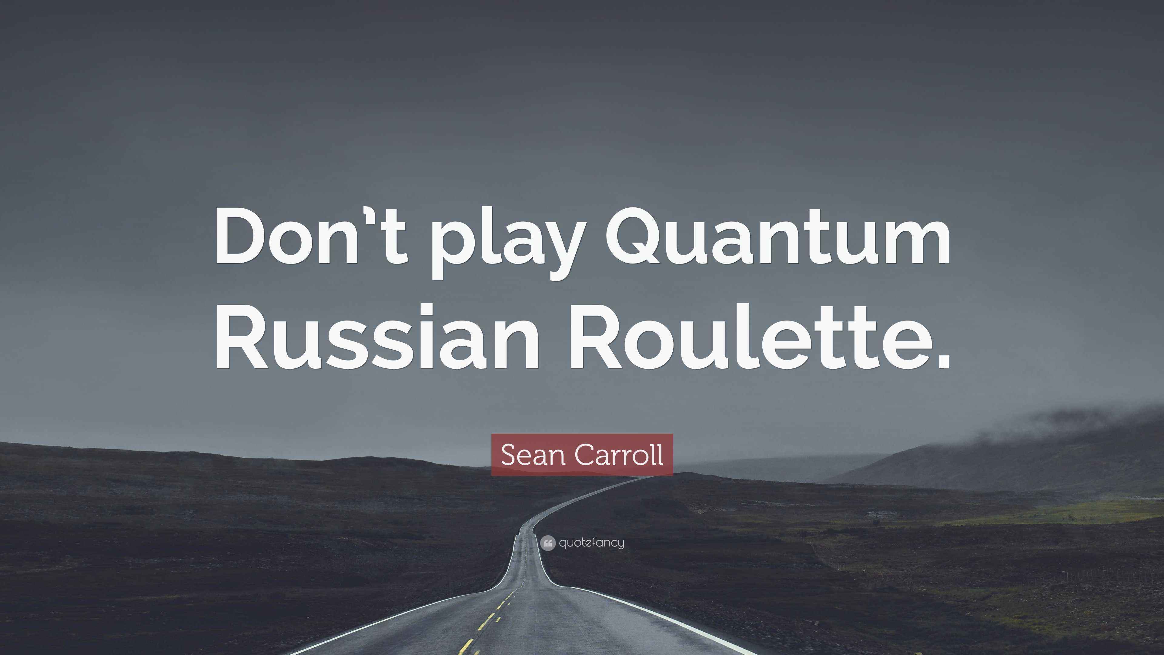 Sean Carroll Quote: “Don’t play Quantum Russian Roulette.”