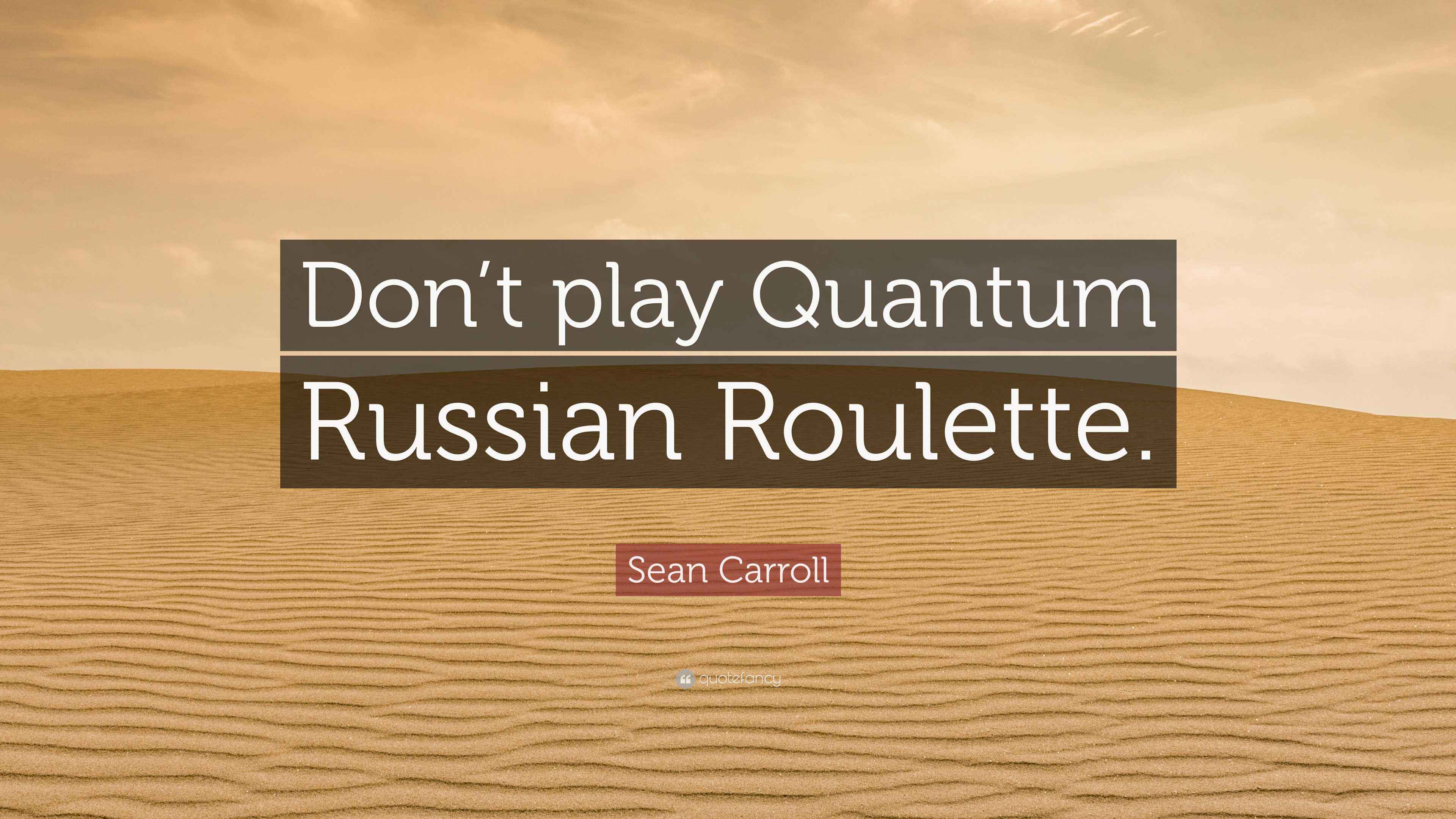 Sean Carroll Quote: “Don’t play Quantum Russian Roulette.”