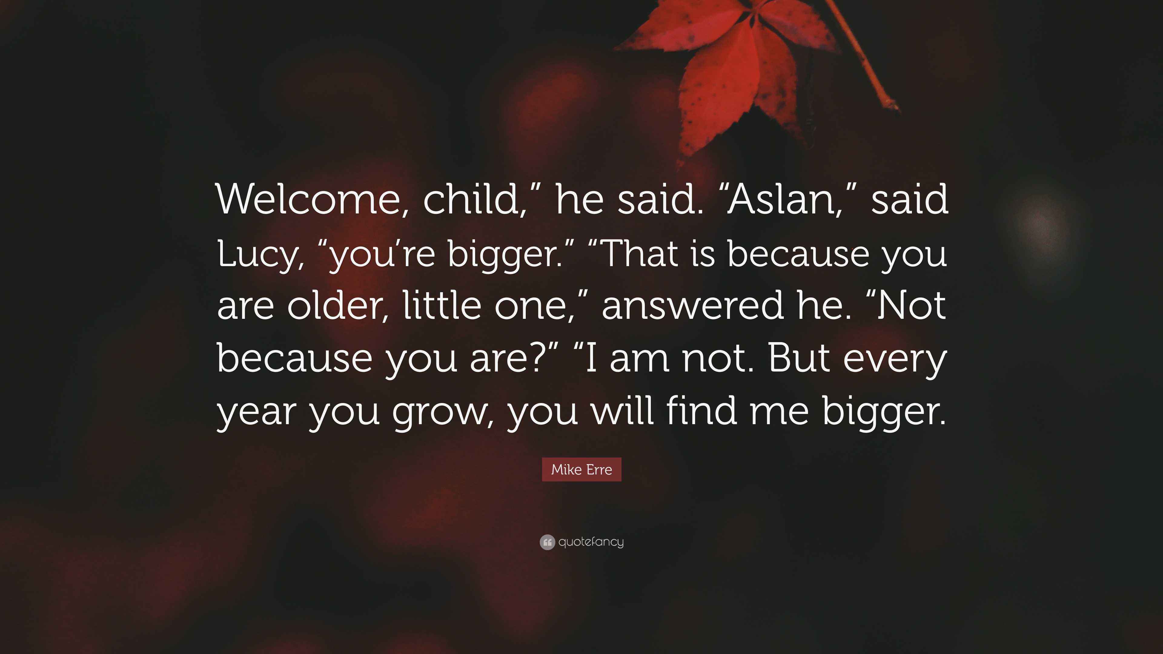 Mike Erre Quote: “Welcome, child,” he said. “Aslan,” said Lucy, “you’re ...