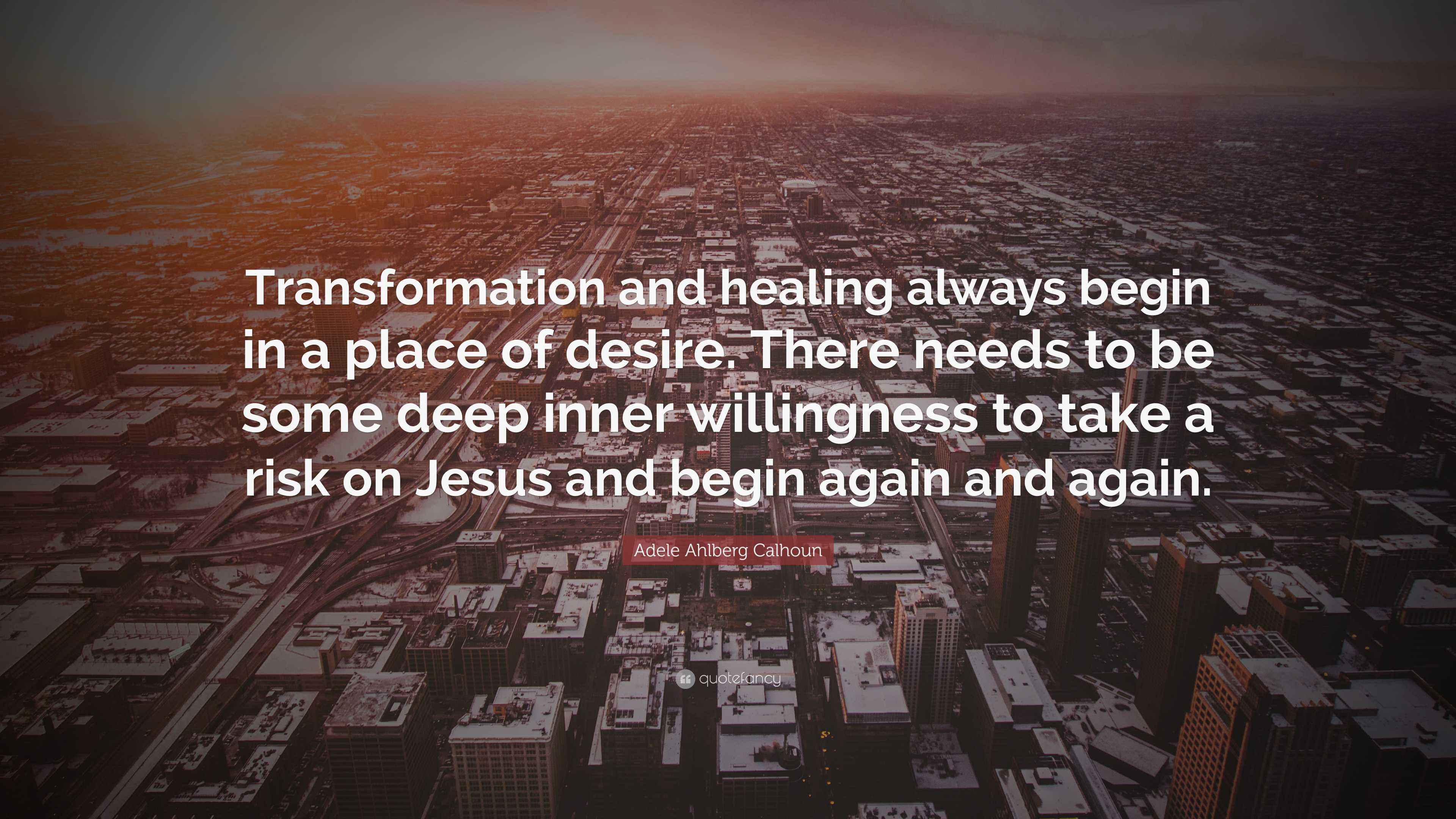 Adele Ahlberg Calhoun Quote: “Transformation and healing always begin ...