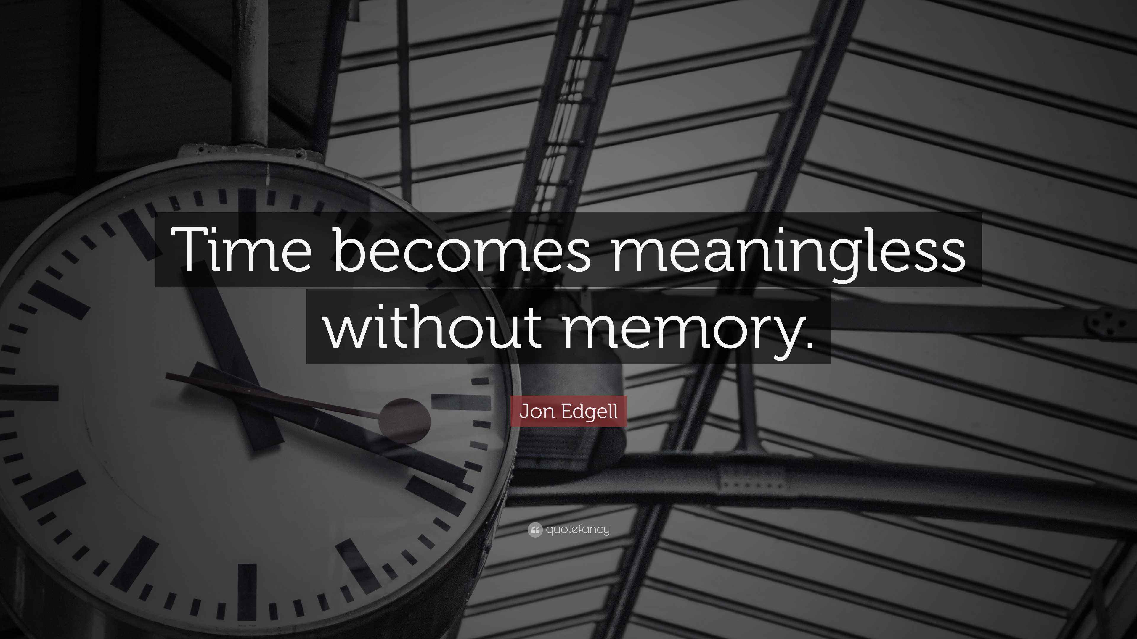 Jon Edgell Quote: “Time becomes meaningless without memory.”