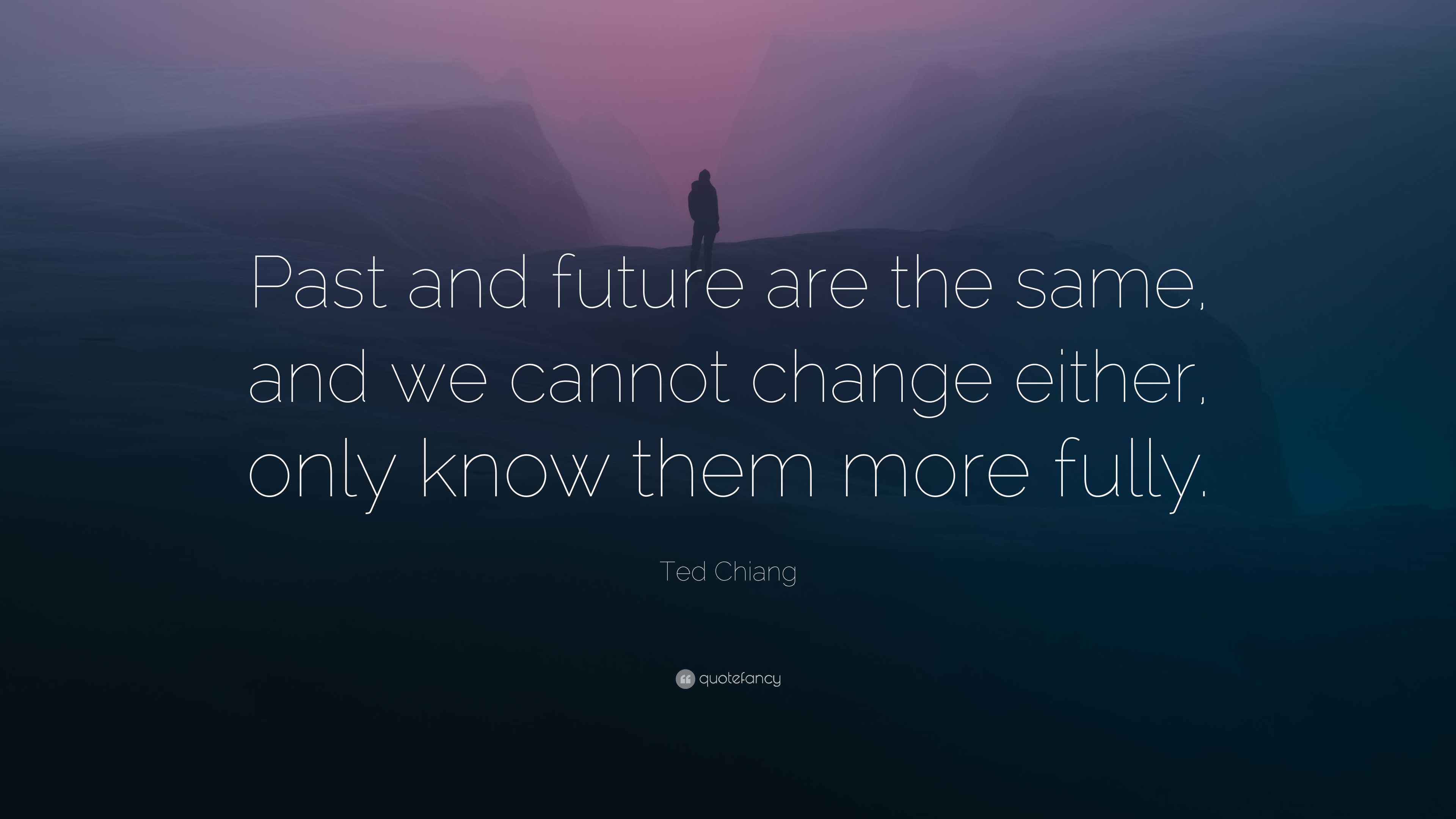 Ted Chiang Quote: “Past and future are the same, and we cannot change ...