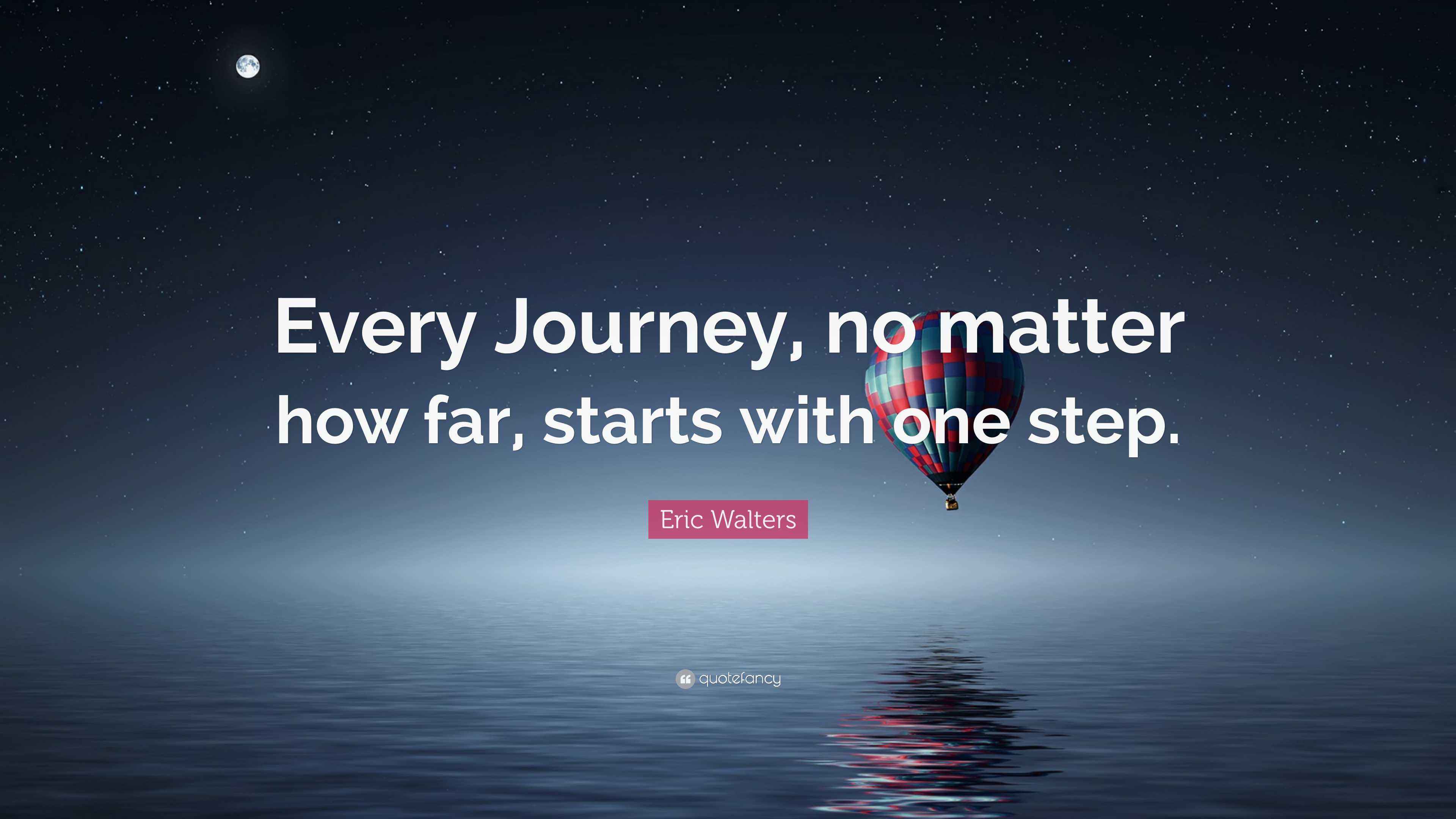 Eric Walters Quote: “Every Journey, no matter how far, starts with one ...