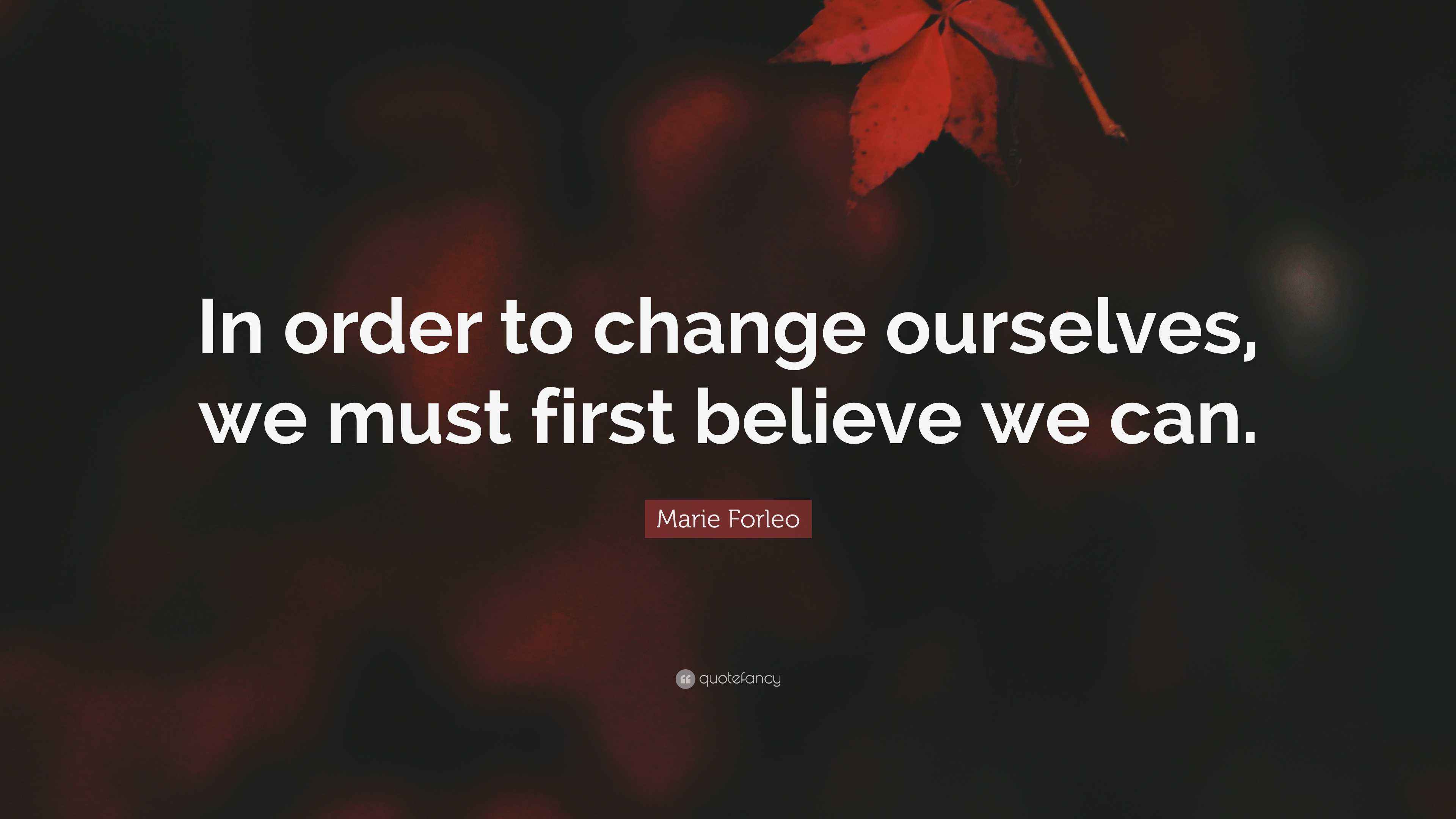 Marie Forleo Quote: “In order to change ourselves, we must first ...