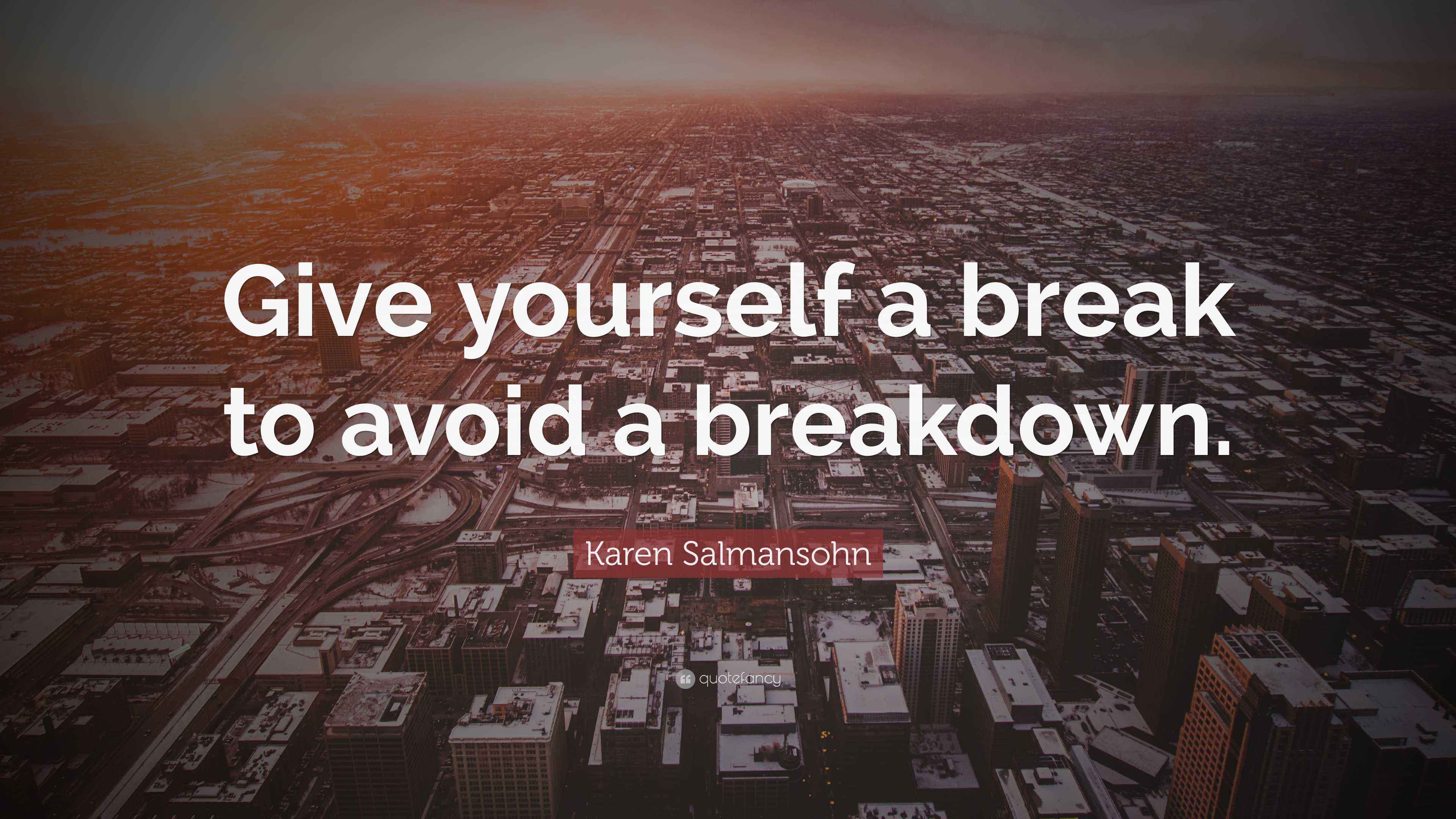 Karen Salmansohn Quote: “Give yourself a break to avoid a breakdown.”